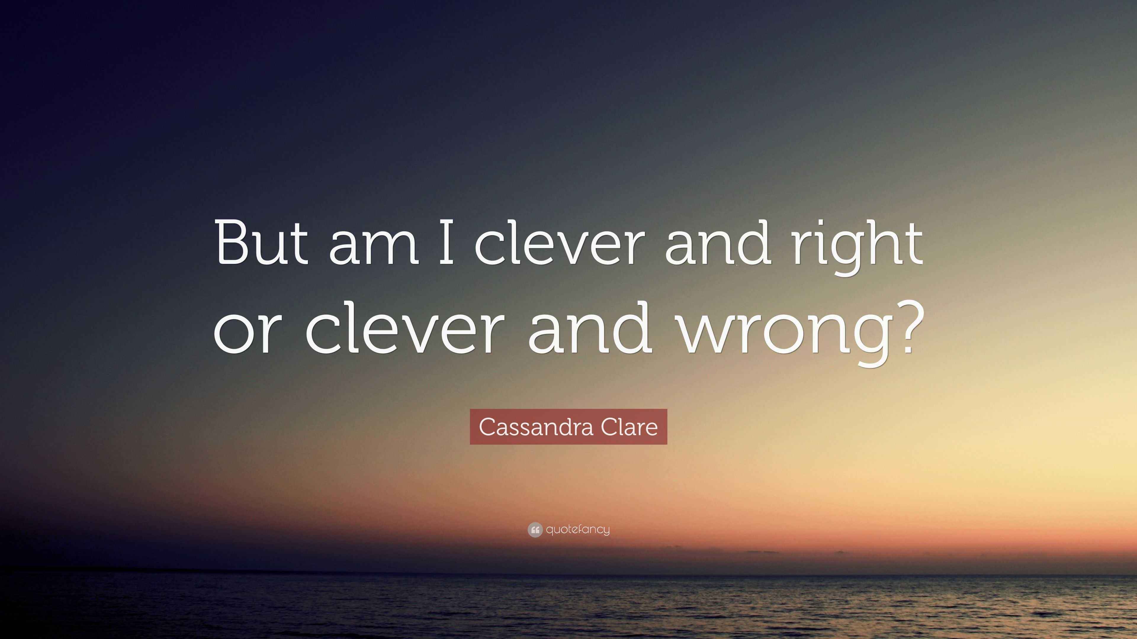 Cassandra Clare Quote: “But am I clever and right or clever and wrong?”