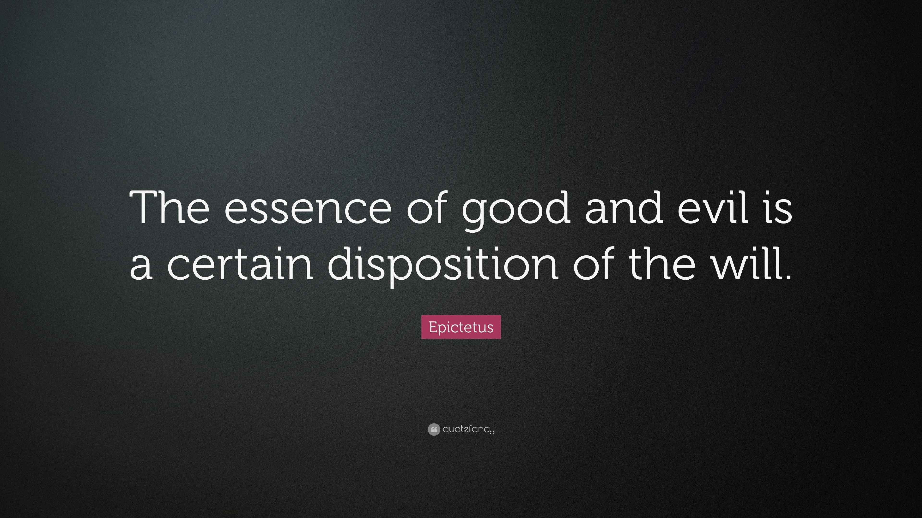 Epictetus Quote: “The essence of good and evil is a certain disposition ...