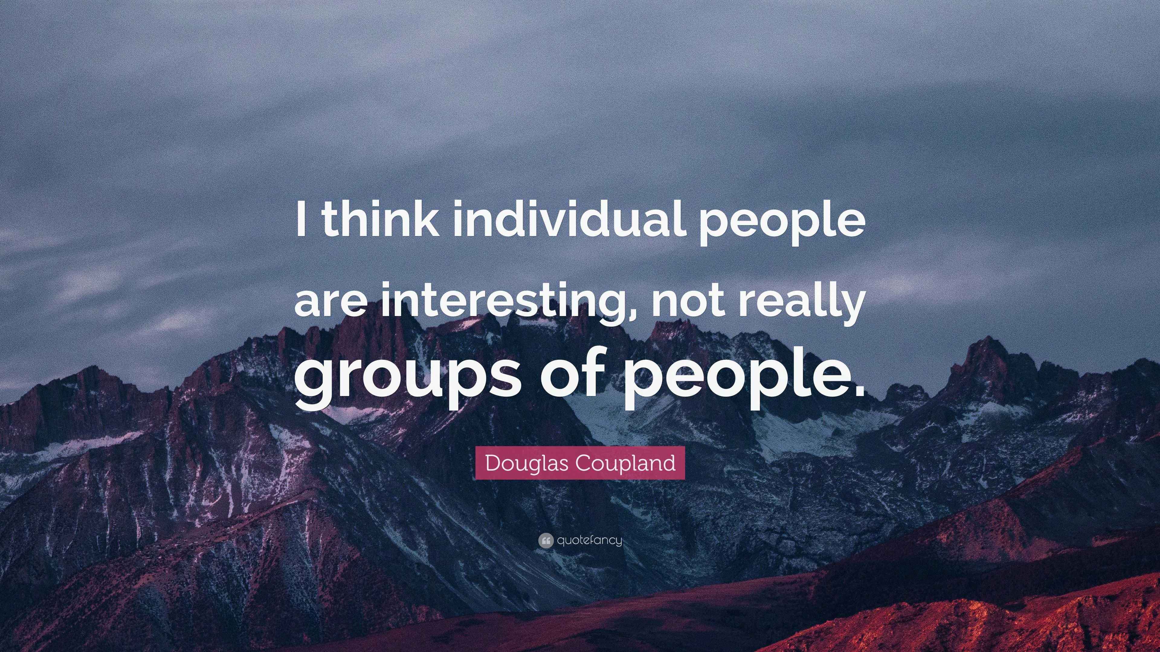 Douglas Coupland Quote: “I think individual people are interesting, not ...