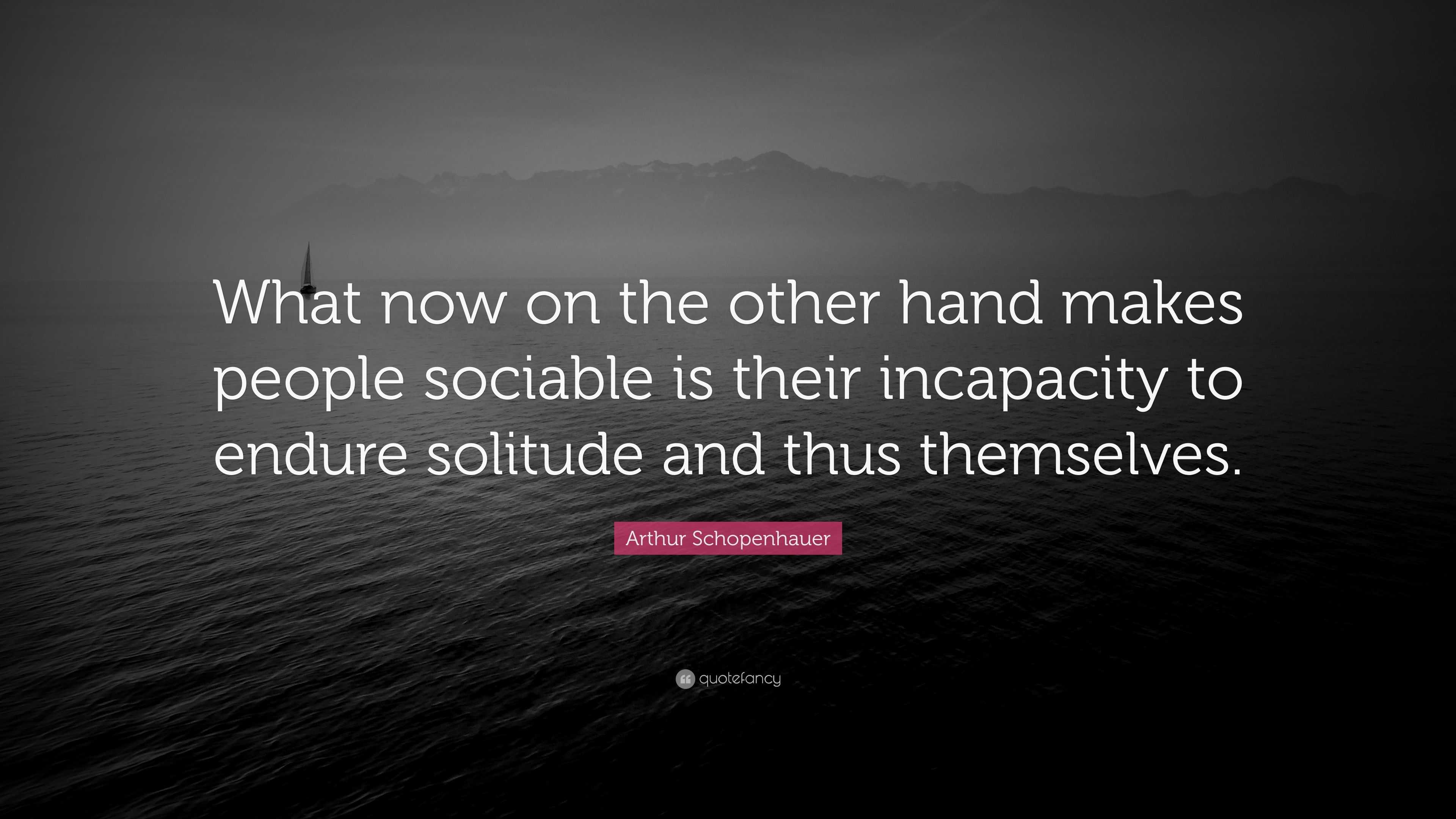 Arthur Schopenhauer Quote: “What now on the other hand makes people ...