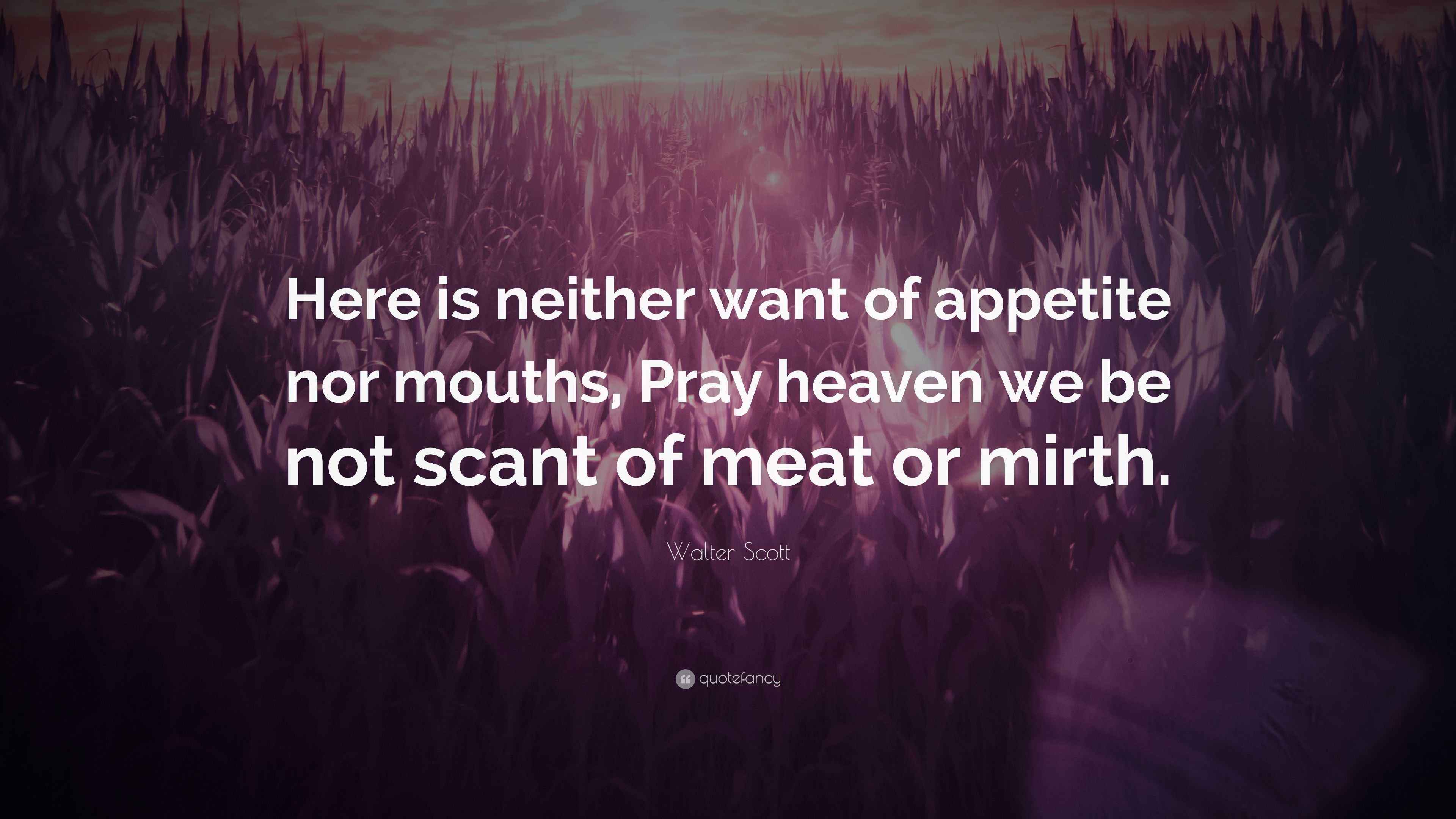 Walter Scott Quote: “Here is neither want of appetite nor mouths, Pray ...