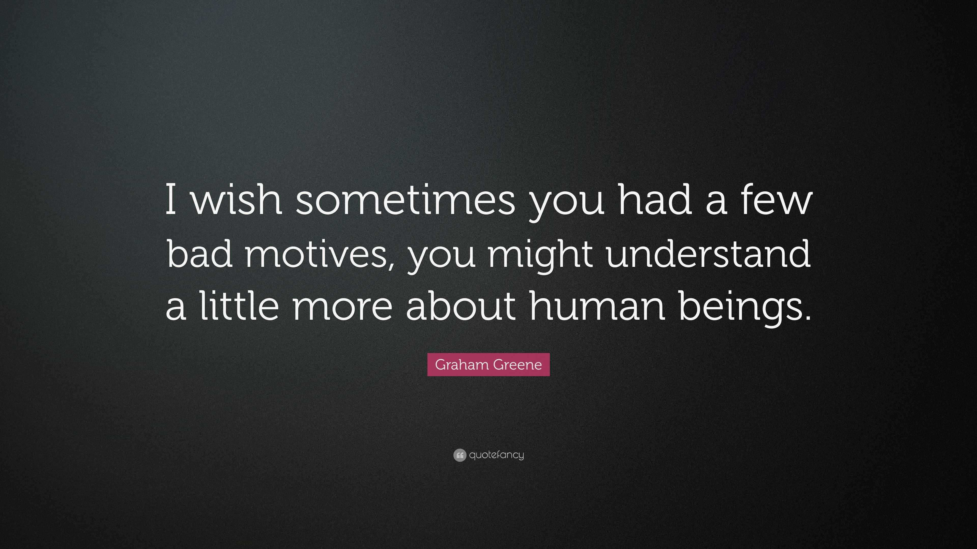 Graham Greene Quote: “I wish sometimes you had a few bad motives, you ...