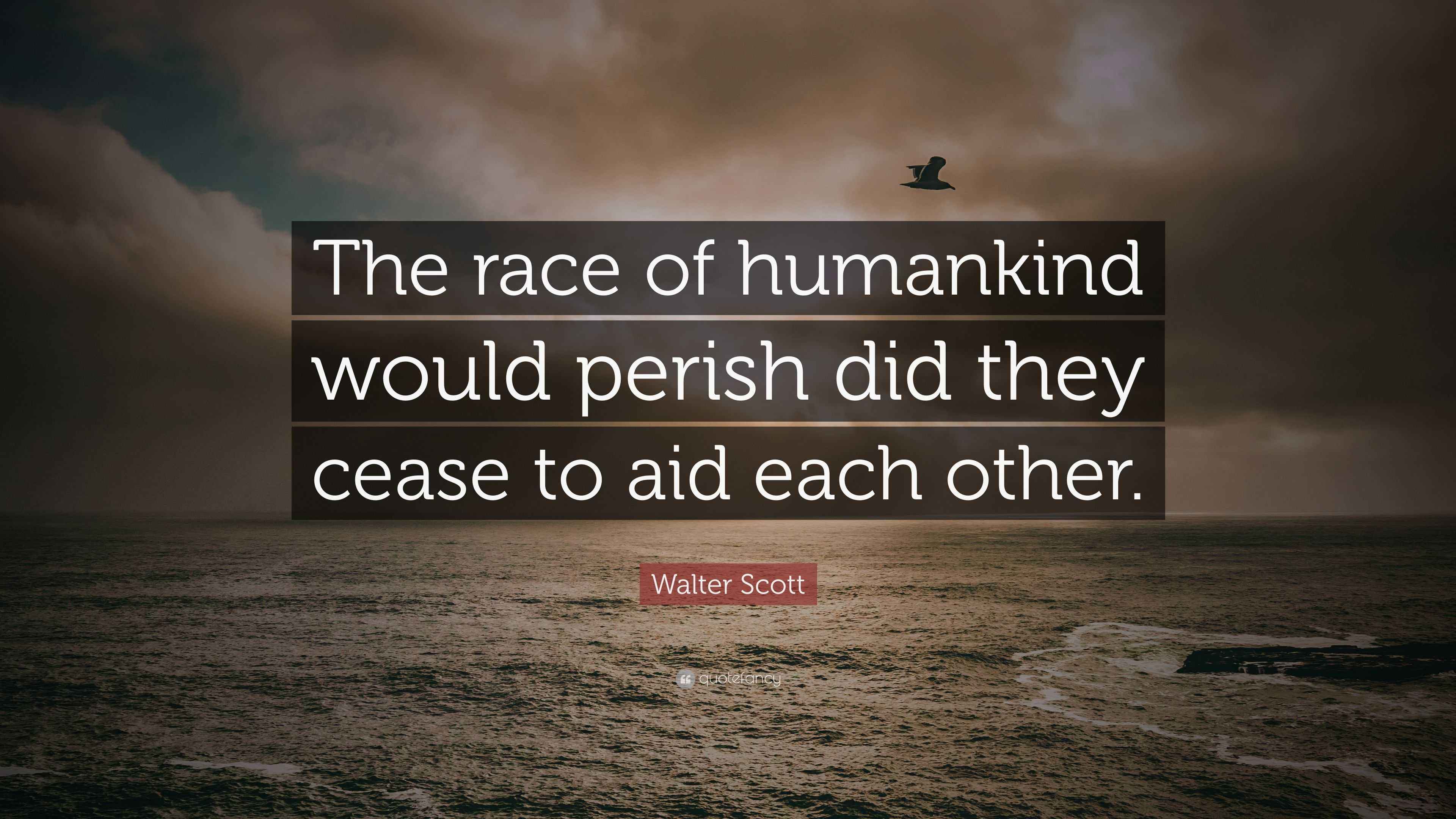 Walter Scott Quote: “The race of humankind would perish did they cease ...