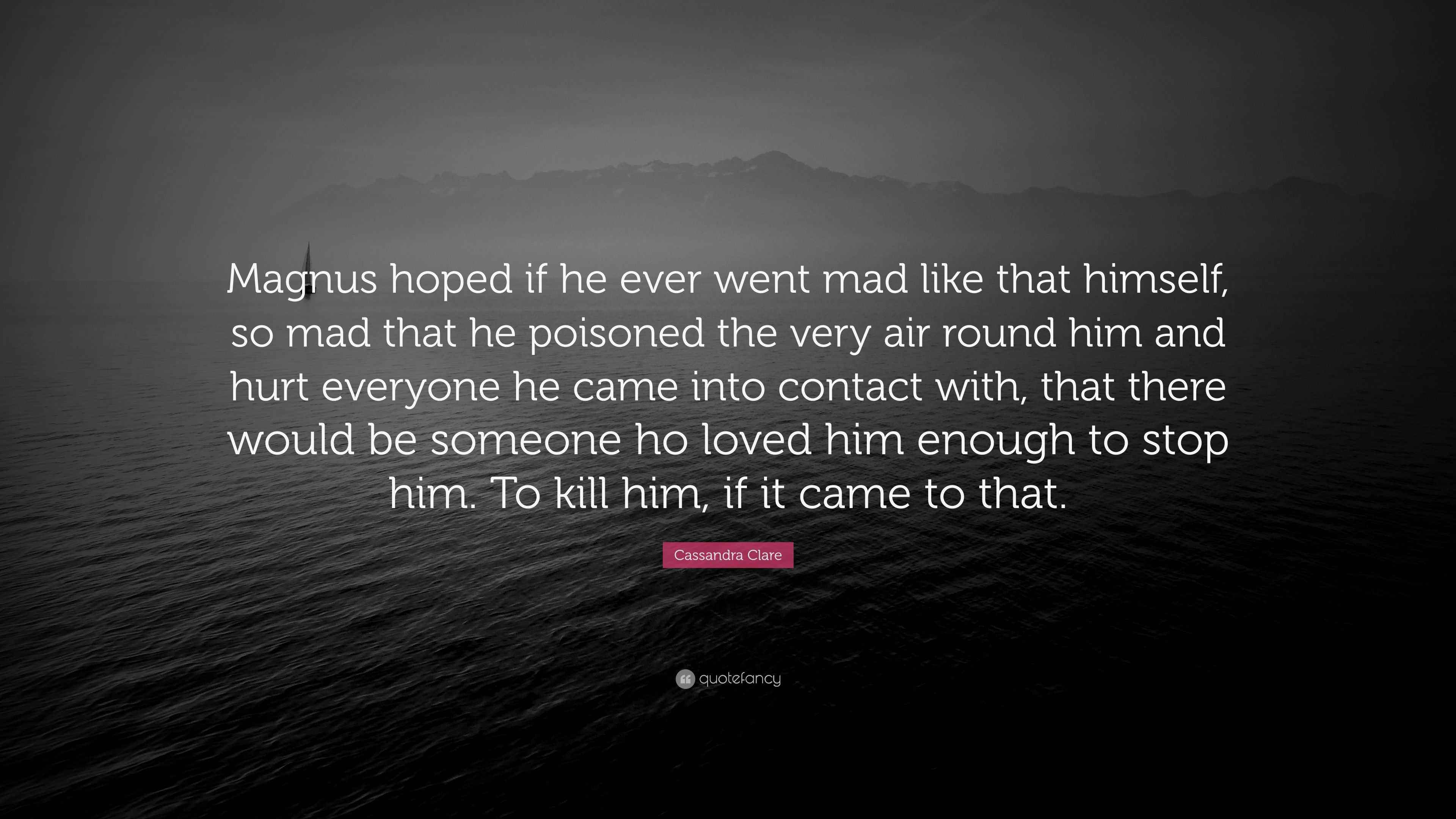 Cassandra Clare Quote: “Magnus hoped if he ever went mad like that ...