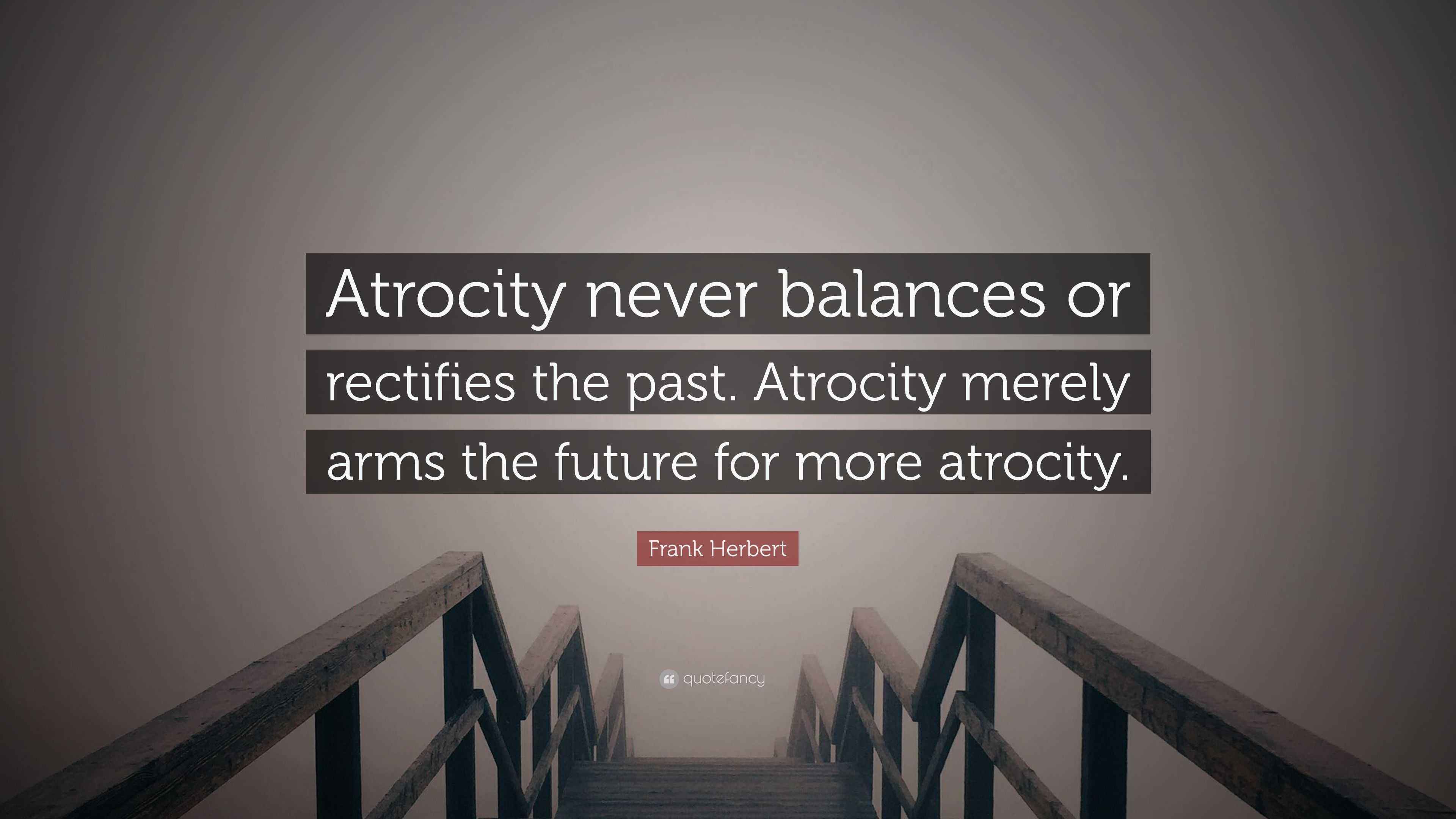 Frank Herbert Quote: “Atrocity never balances or rectifies the past ...