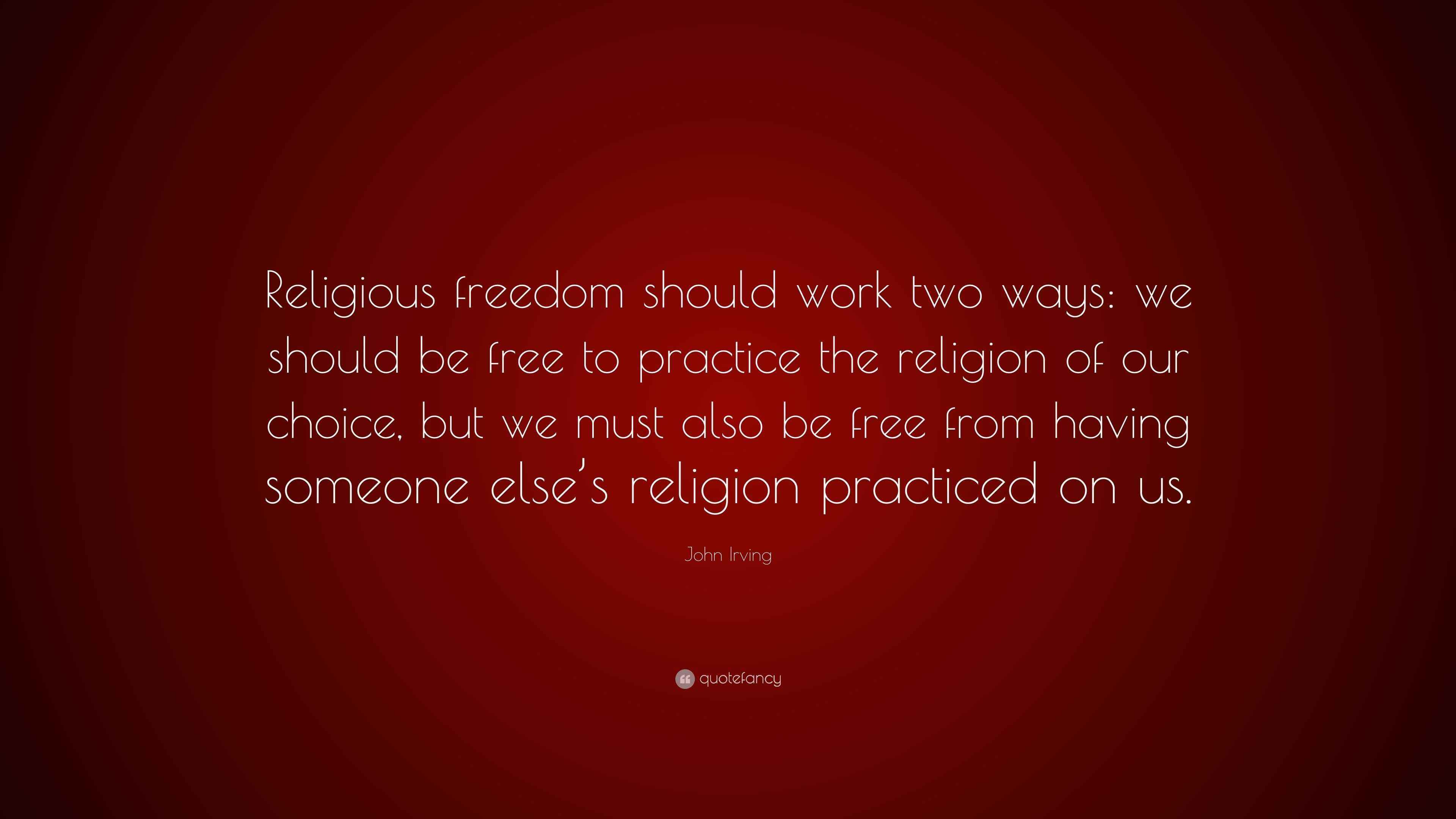 John Irving Quote: “Religious freedom should work two ways: we should ...