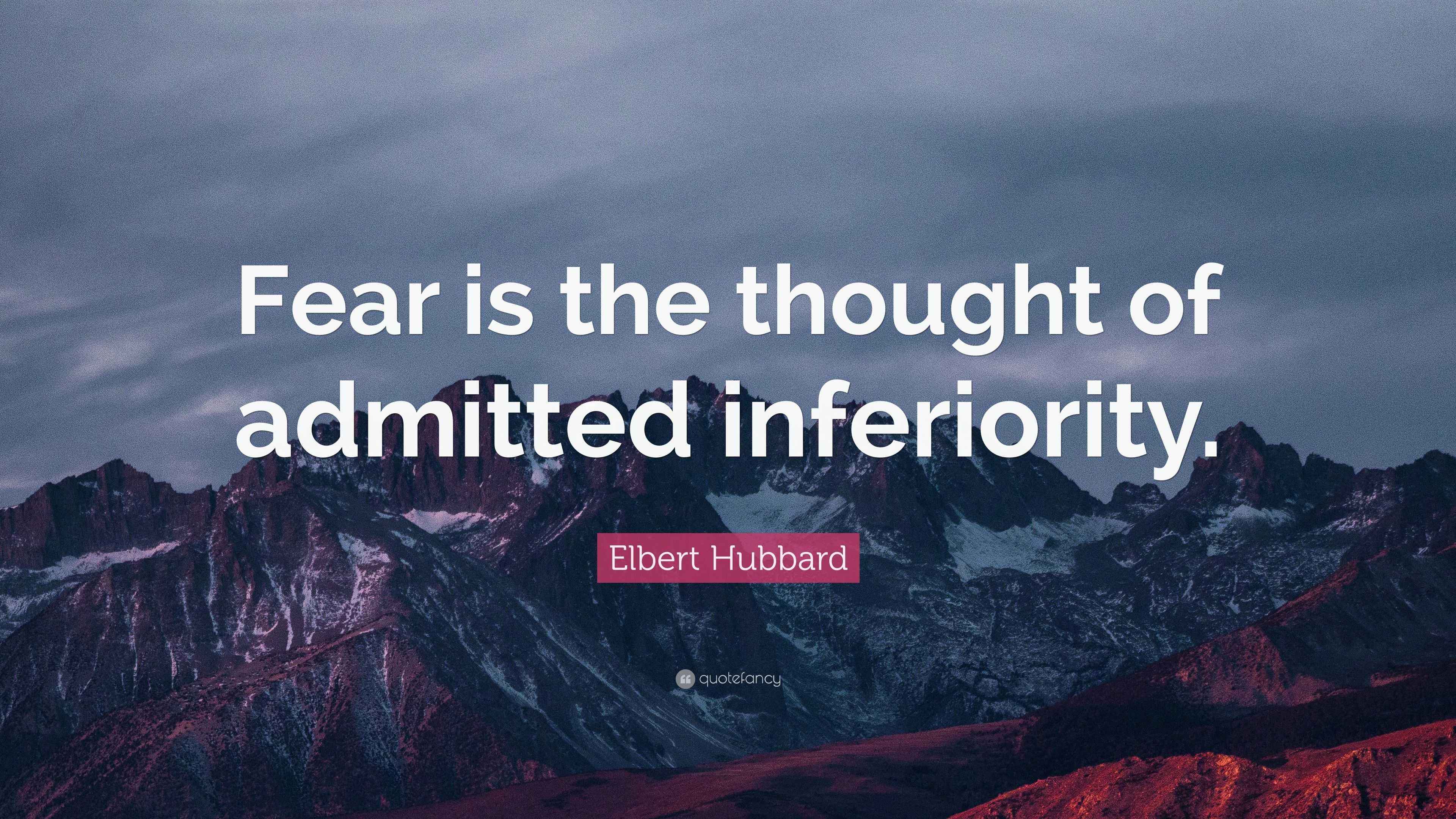 Elbert Hubbard Quote: “Fear is the thought of admitted inferiority.”