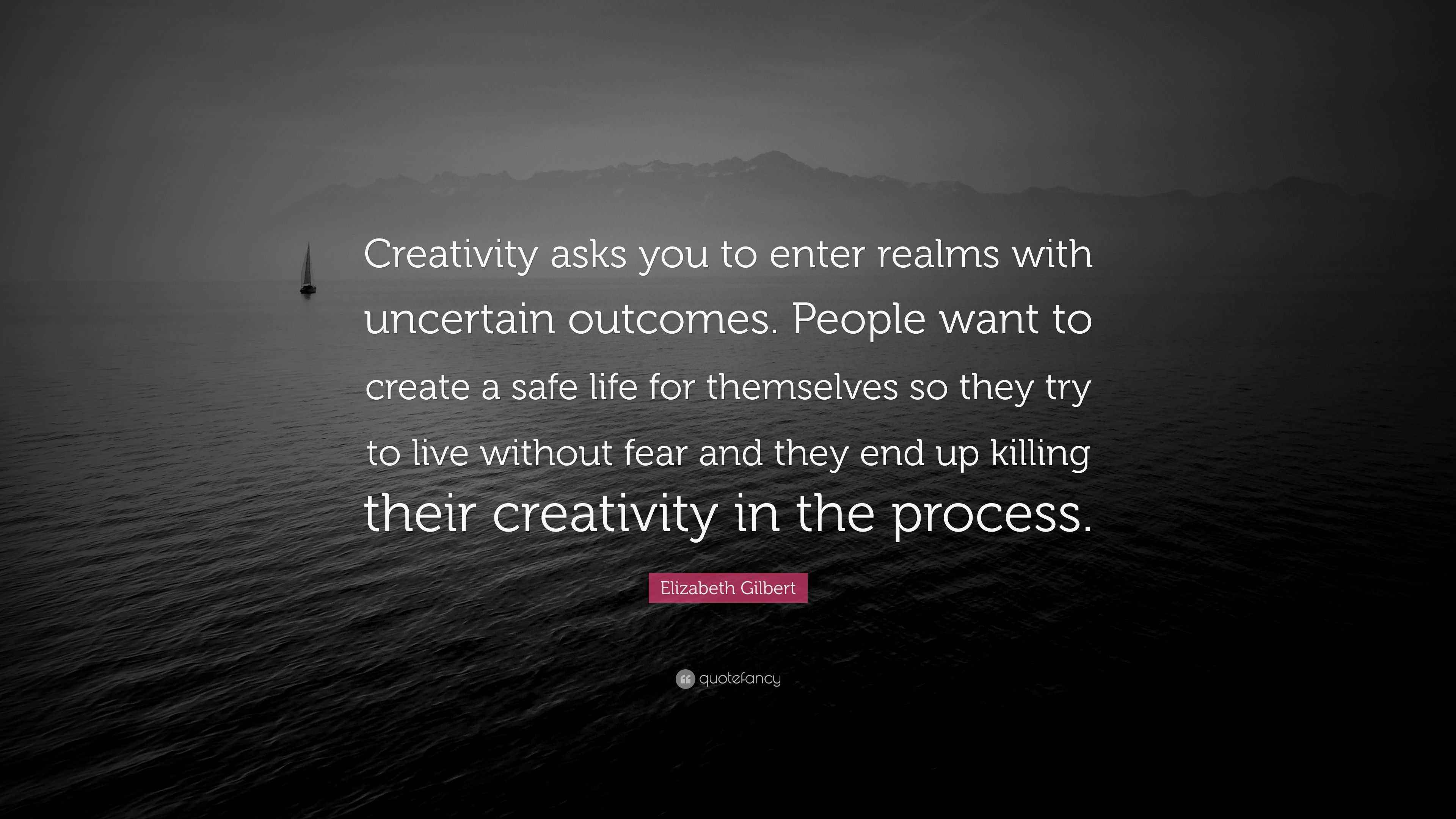 Elizabeth Gilbert Quote: “Creativity asks you to enter realms with ...
