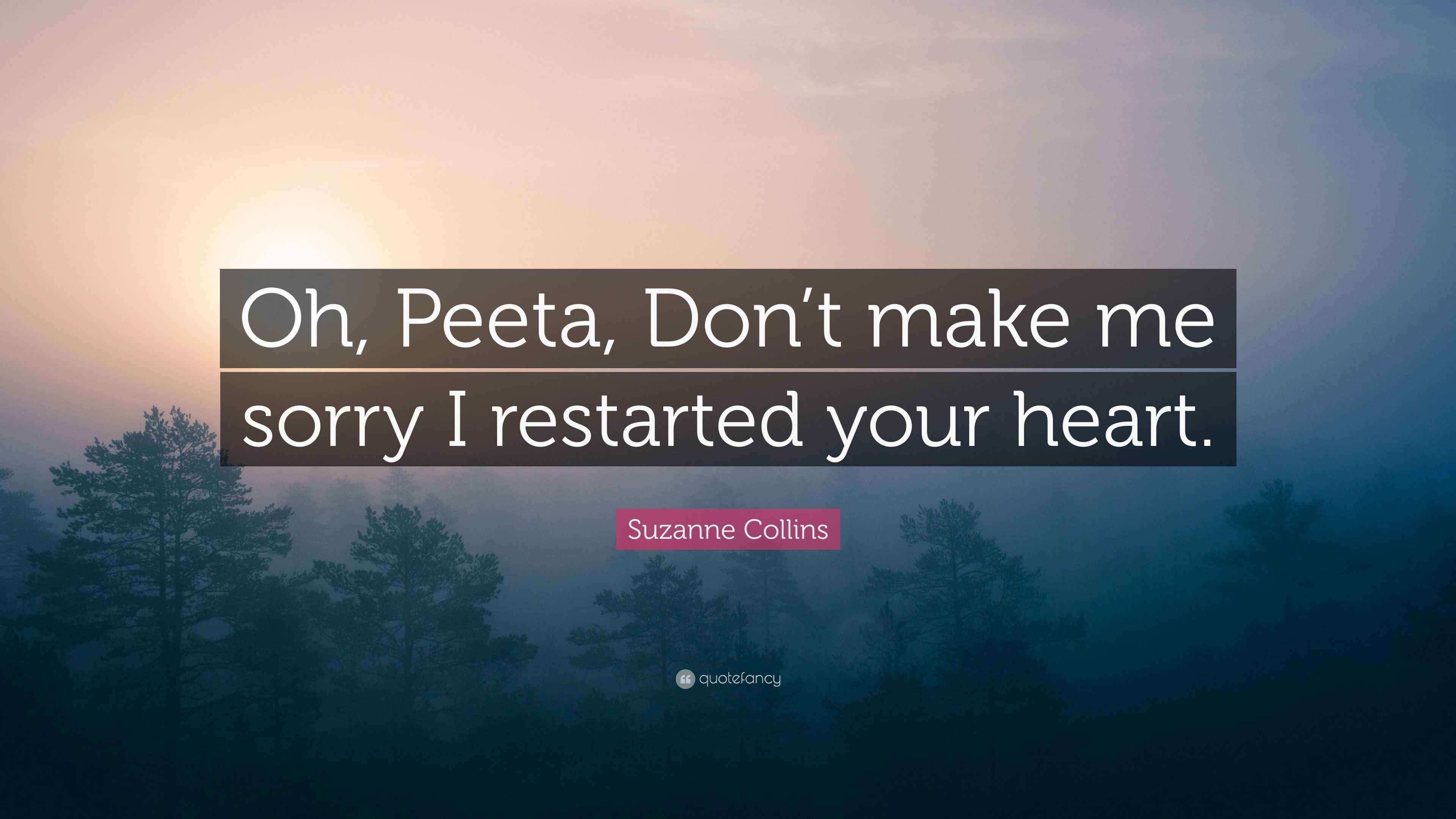 Suzanne Collins Quote: “Oh, Peeta, Don’t make me sorry I restarted your ...