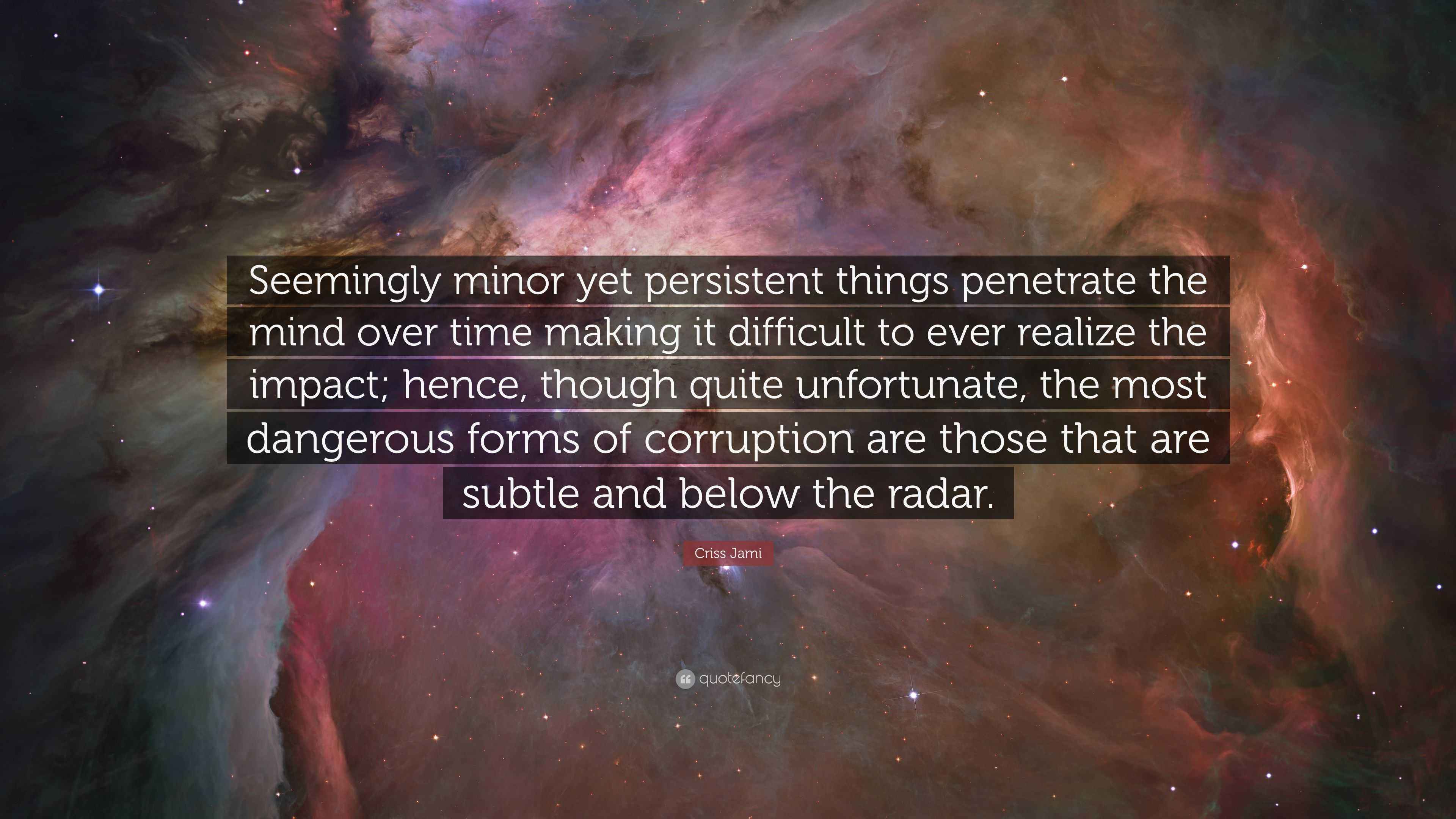 Criss Jami Quote: “Seemingly minor yet persistent things penetrate the ...