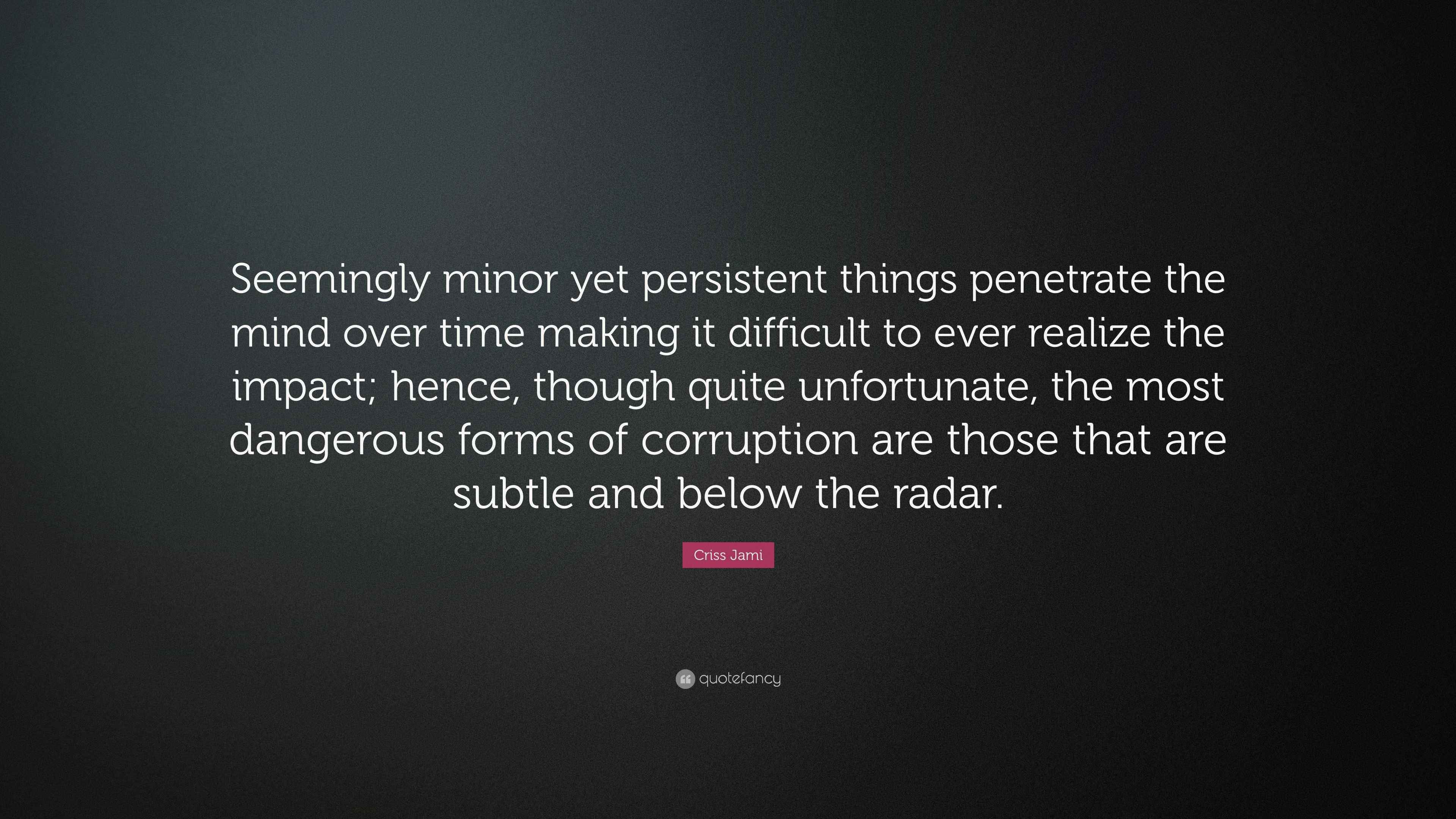Criss Jami Quote: “Seemingly minor yet persistent things penetrate the ...