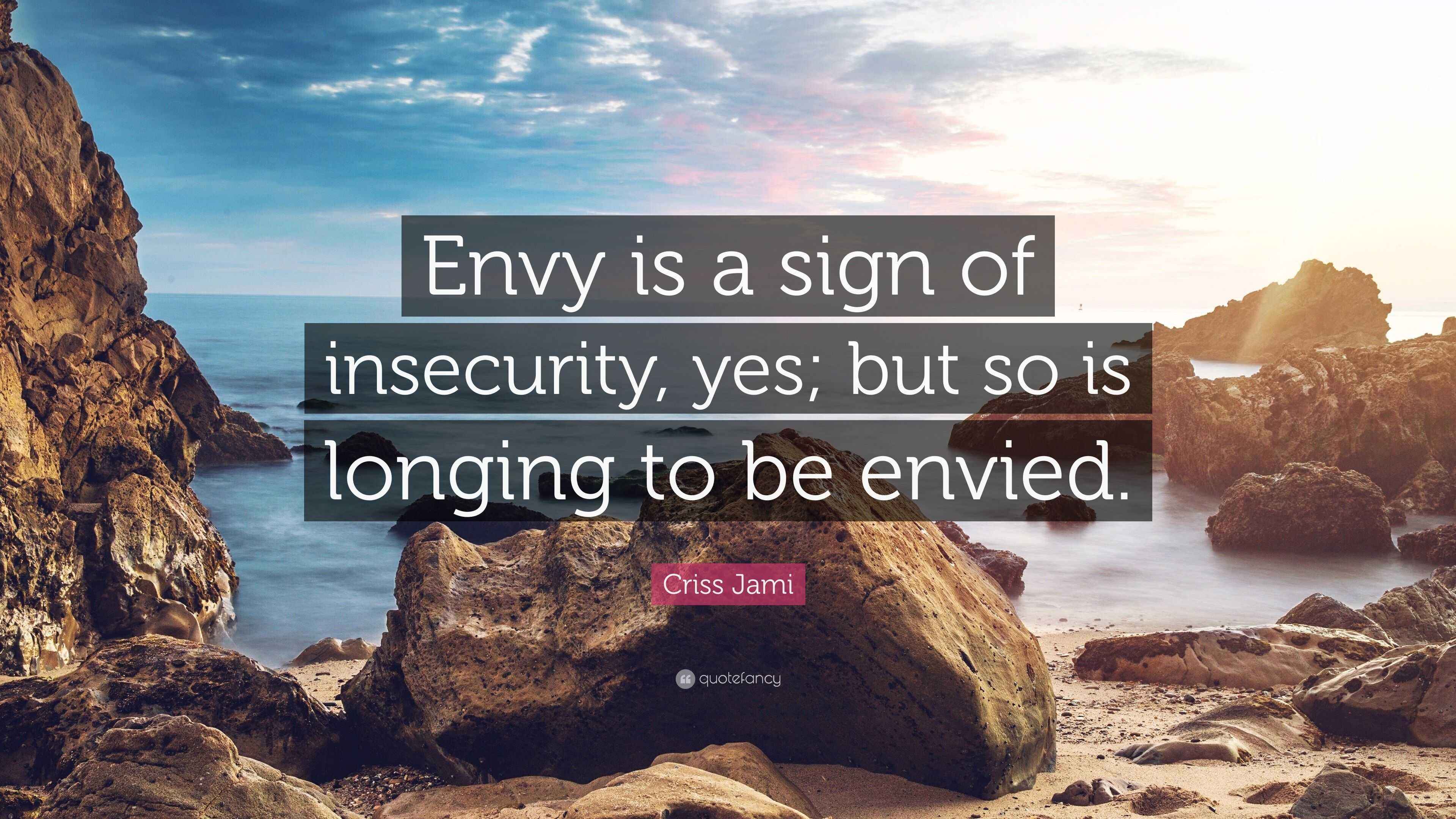 Criss Jami Quote: “Envy is a sign of insecurity, yes; but so is longing ...