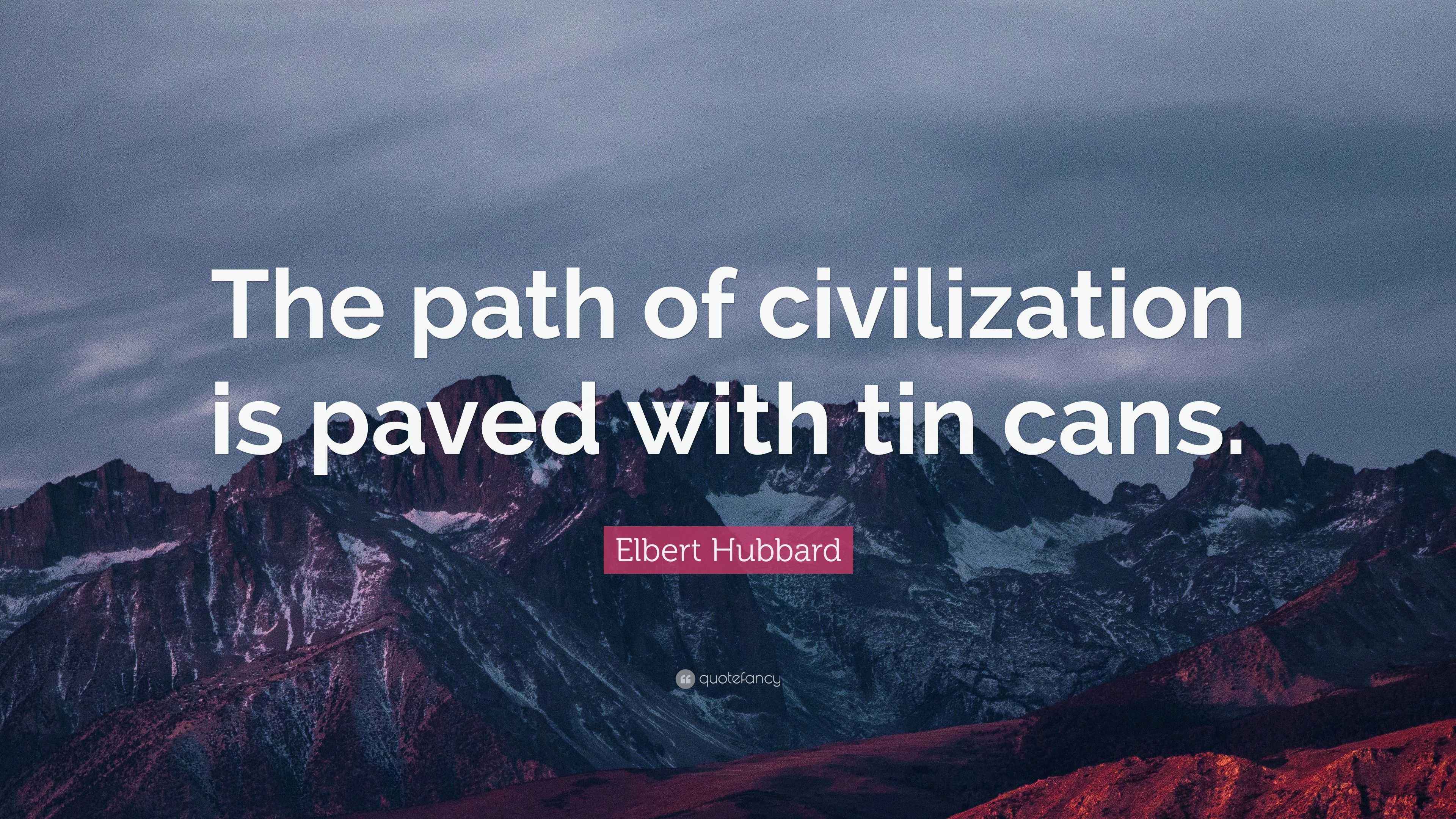 Elbert Hubbard Quote: “The path of civilization is paved with tin cans.”