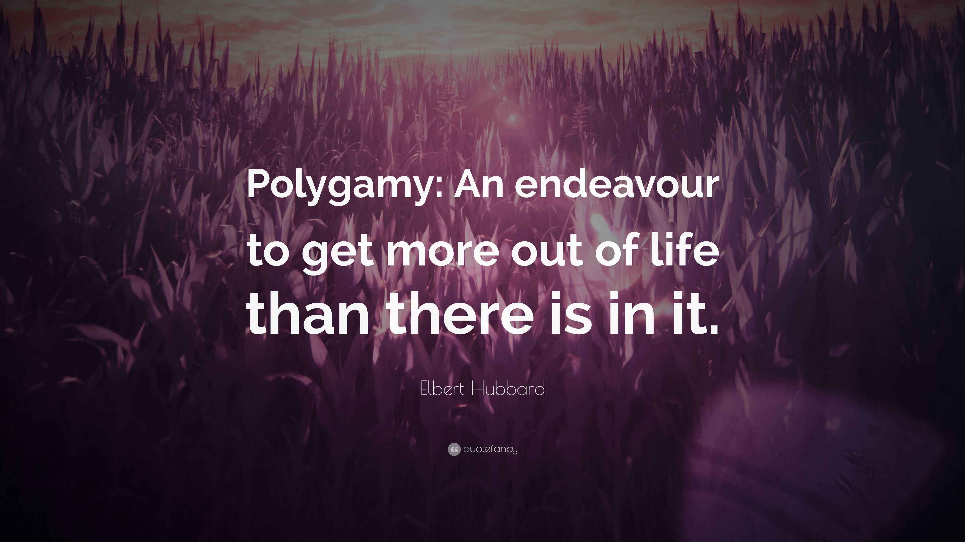 Elbert Hubbard Quote: “Polygamy: An endeavour to get more out of life ...