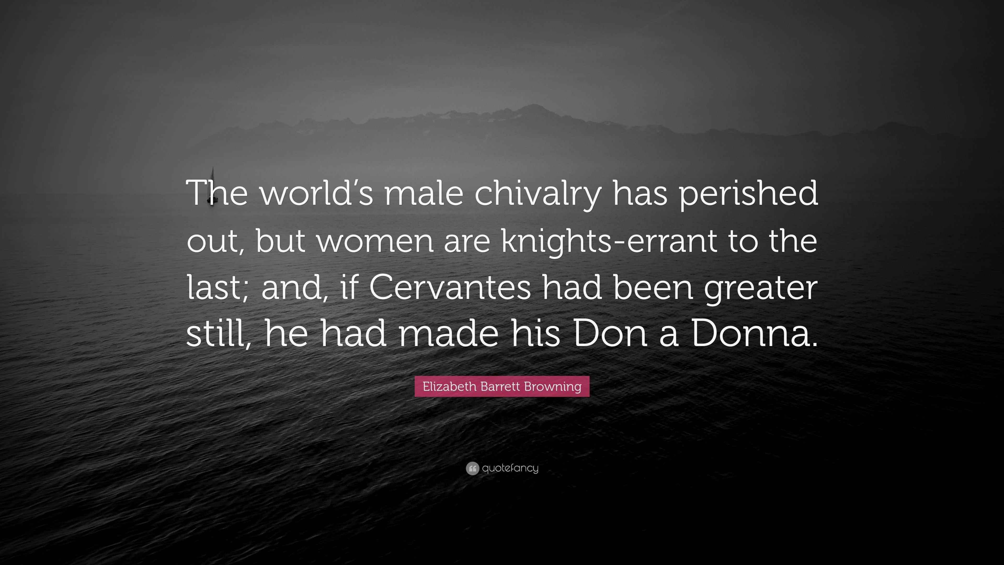 Elizabeth Barrett Browning Quote: “The world’s male chivalry has ...
