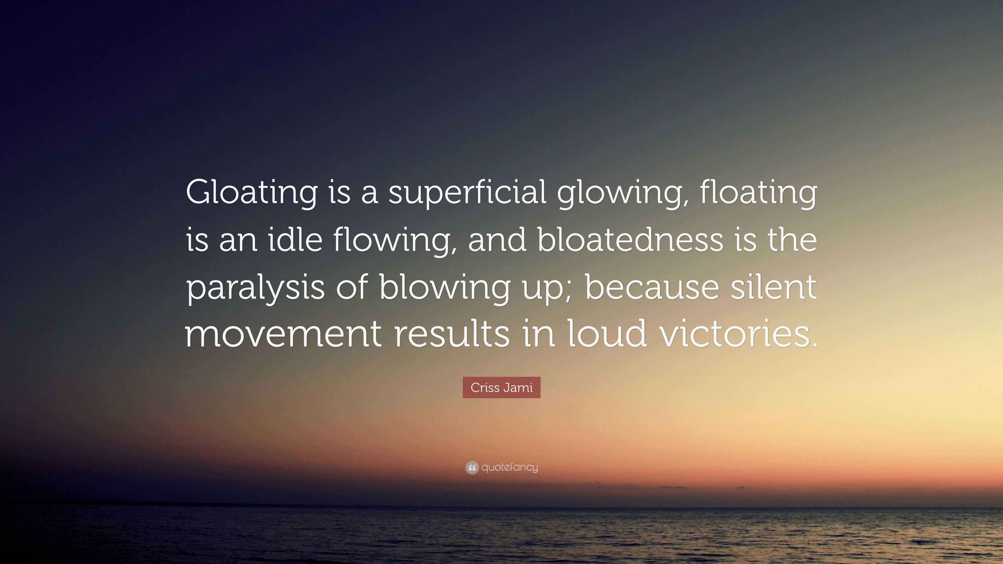 Criss Jami Quote: “Gloating is a superficial glowing, floating is an ...