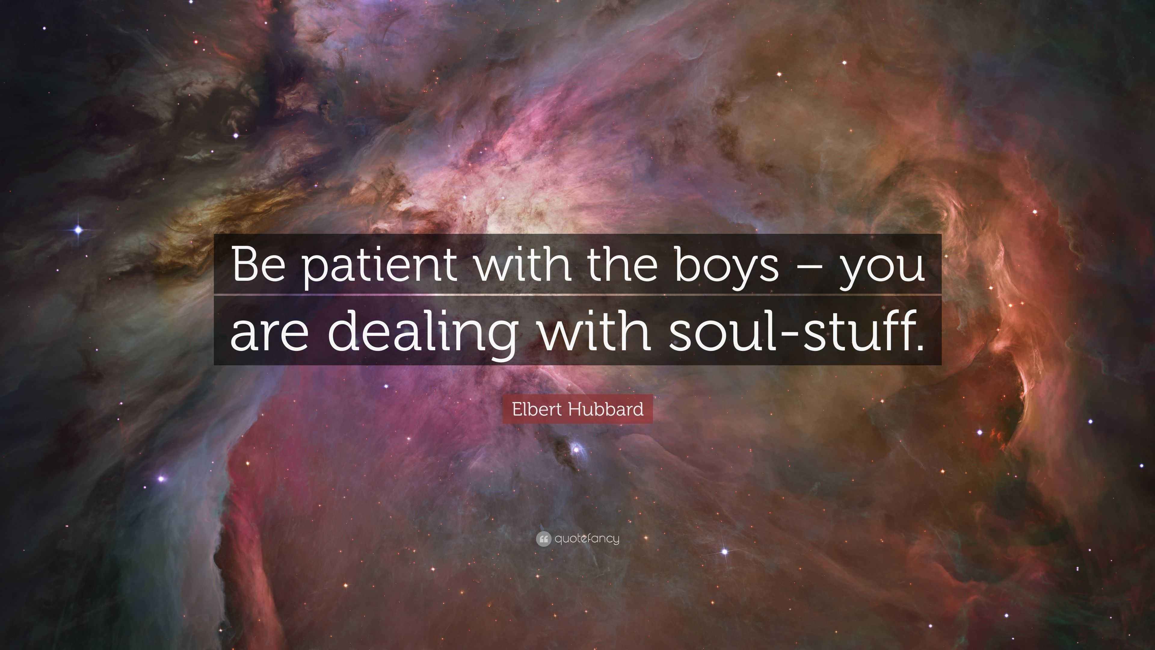 Elbert Hubbard Quote: “Be patient with the boys – you are dealing with ...