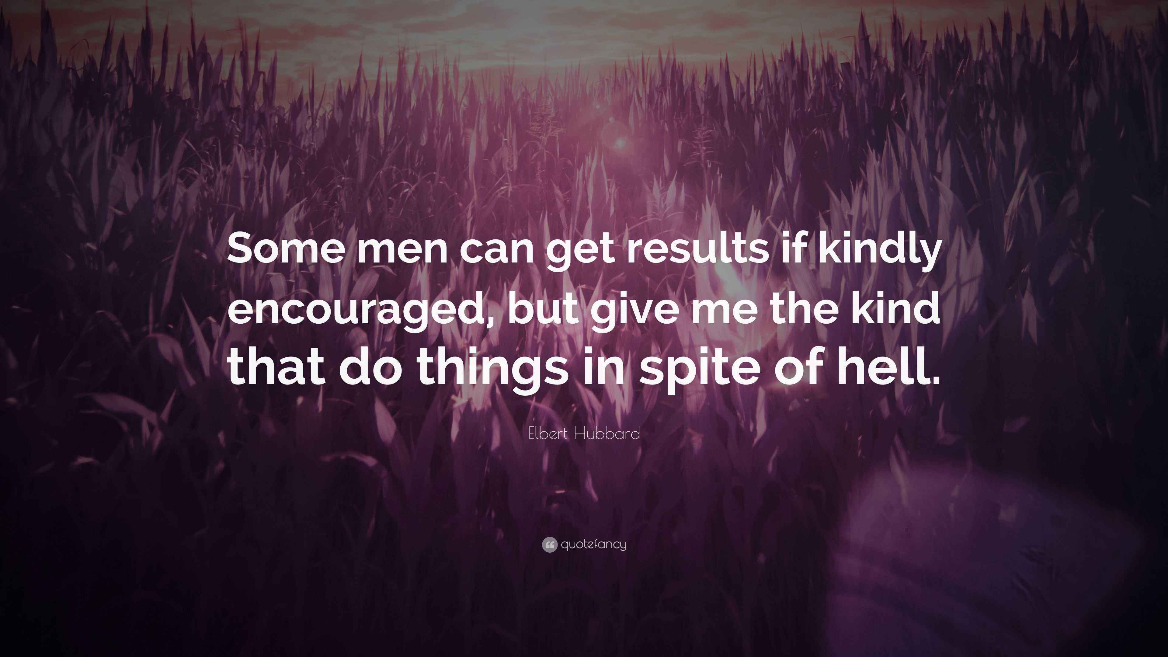 Elbert Hubbard Quote: “Some men can get results if kindly encouraged ...