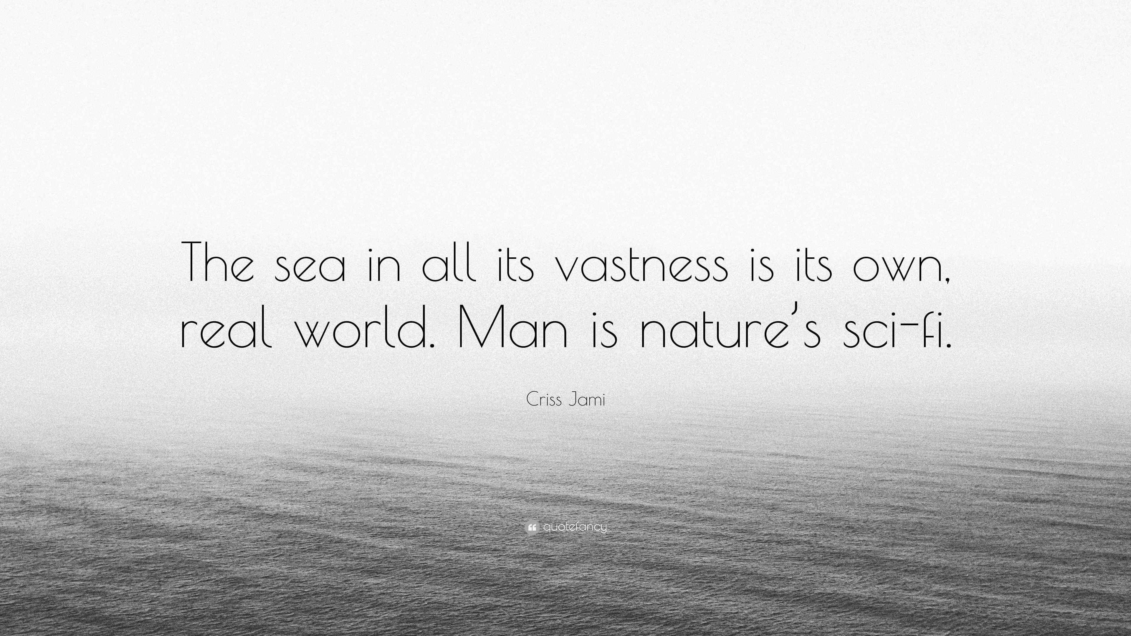 Criss Jami Quote: “The sea in all its vastness is its own, real world ...