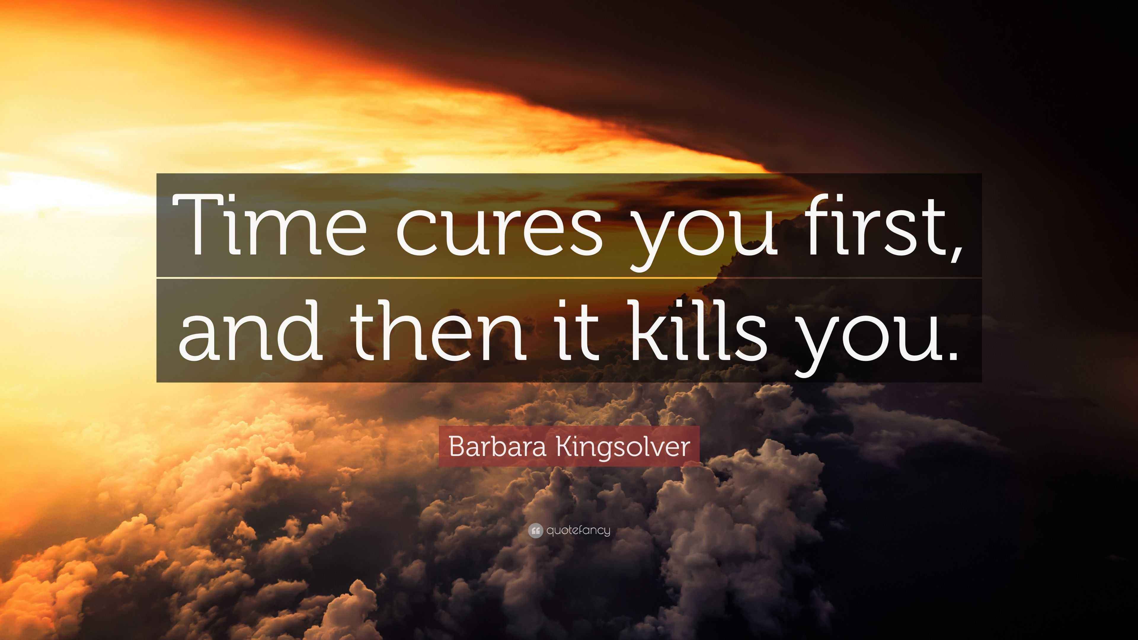 Barbara Kingsolver Quote: “Time cures you first, and then it kills you.”
