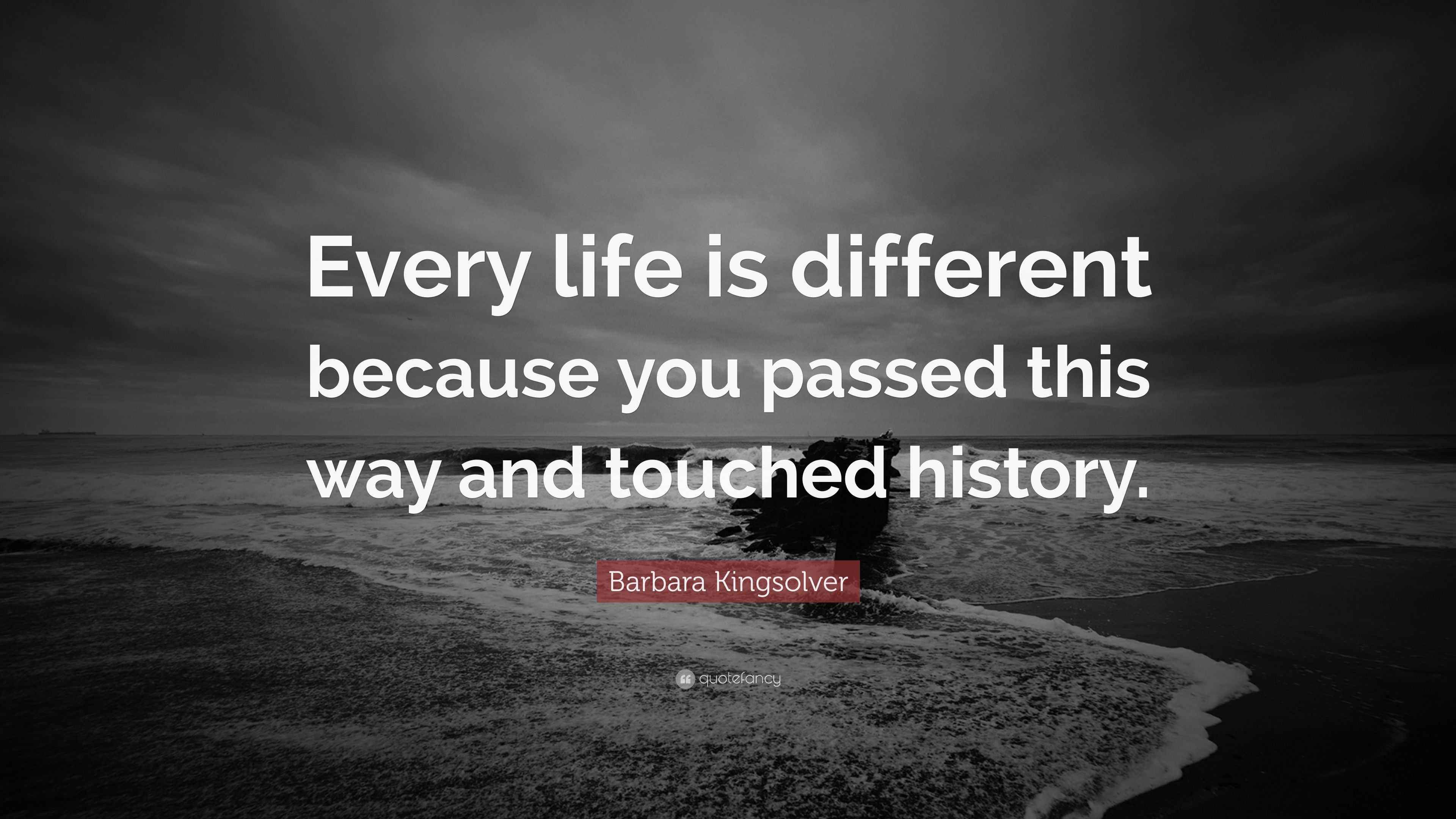 Barbara Kingsolver Quote: “Every life is different because you passed ...