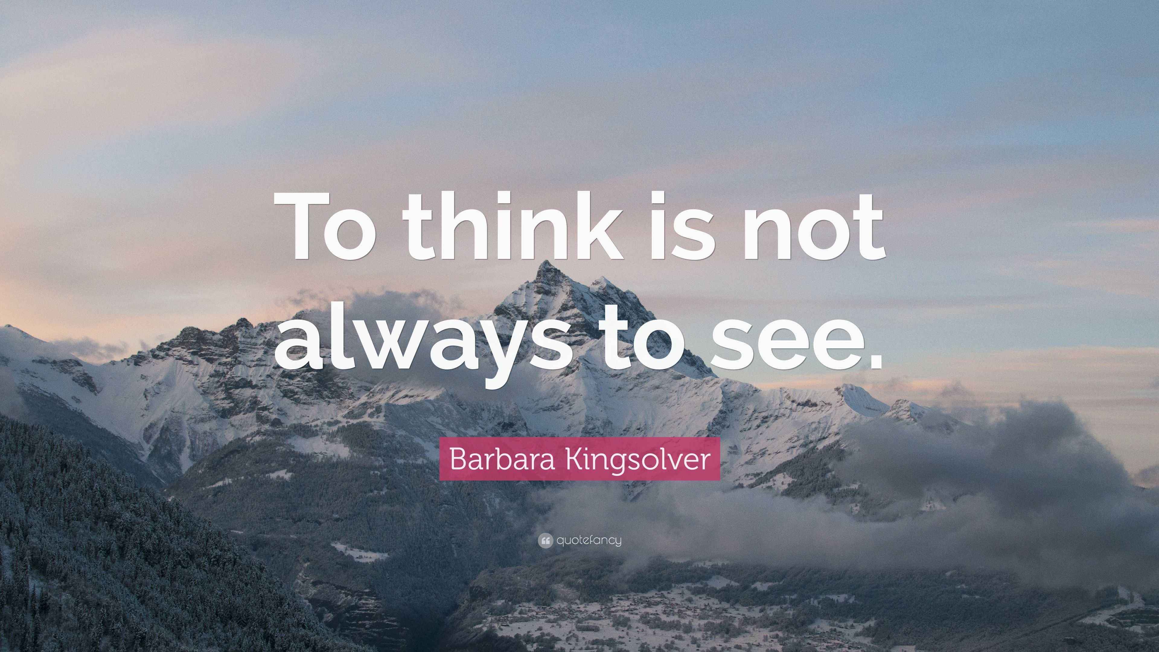 Barbara Kingsolver Quote: “To think is not always to see.”