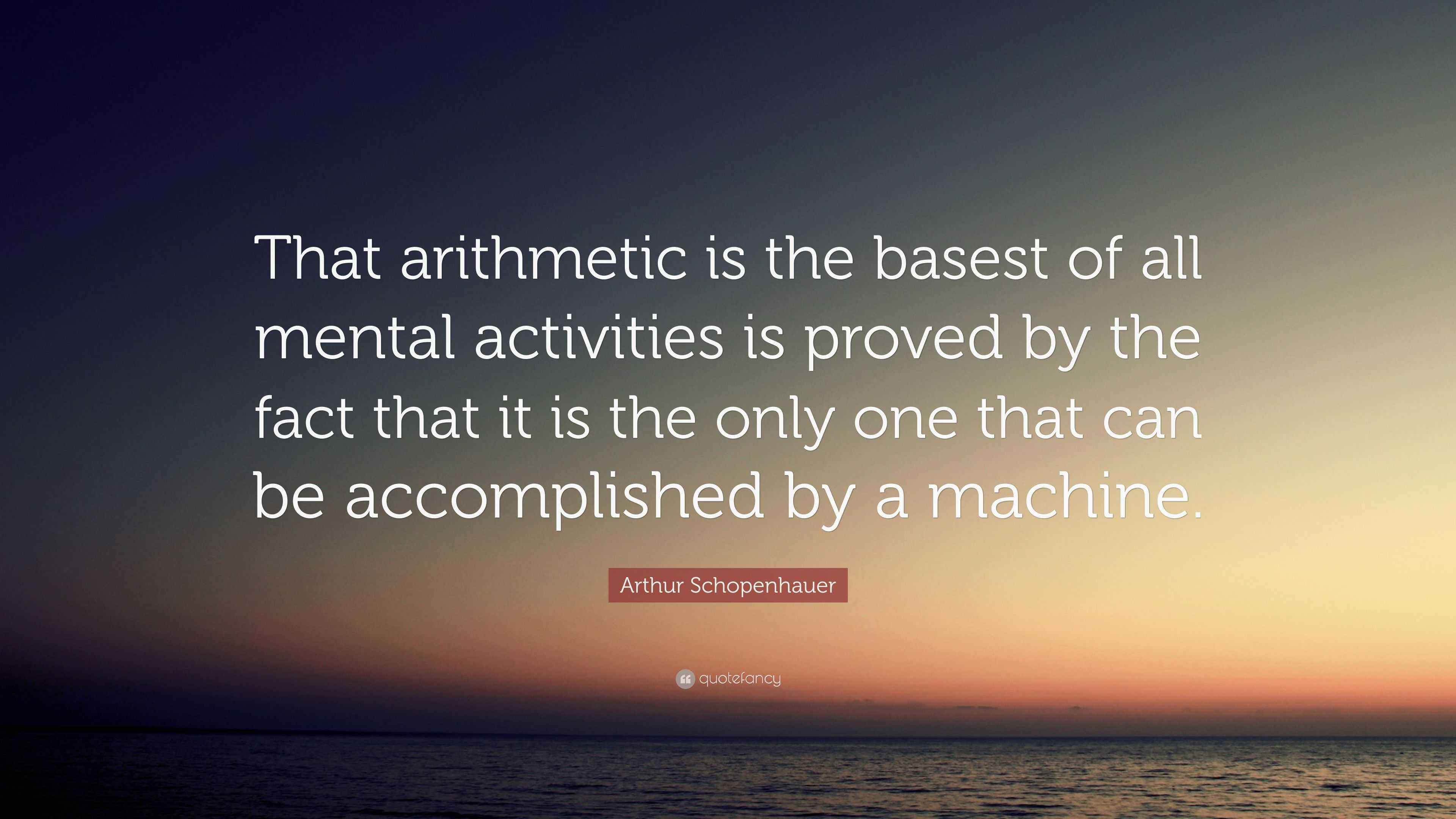 Arthur Schopenhauer Quote: “That arithmetic is the basest of all mental ...