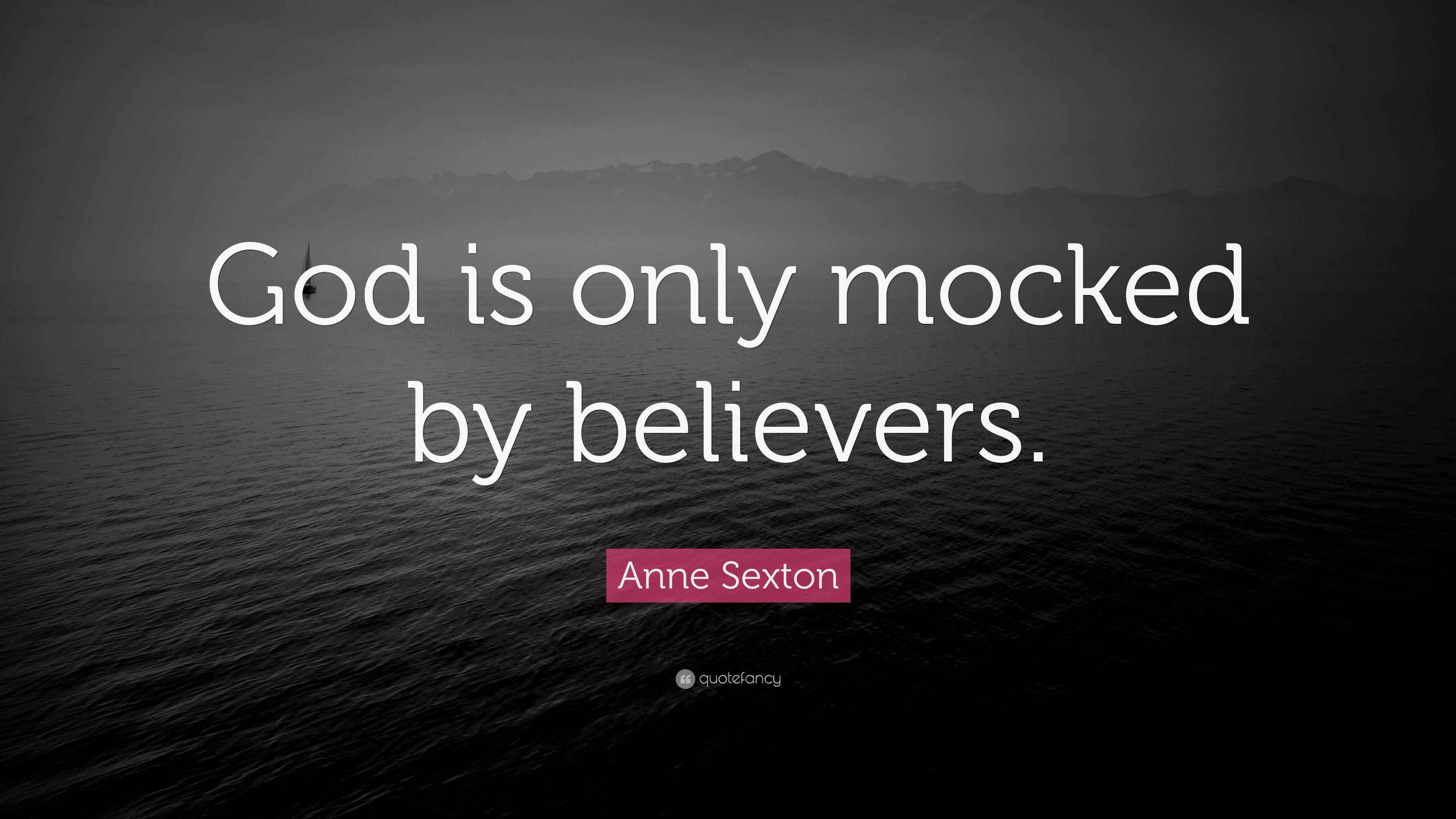Anne Sexton Quote: “God is only mocked by believers.”