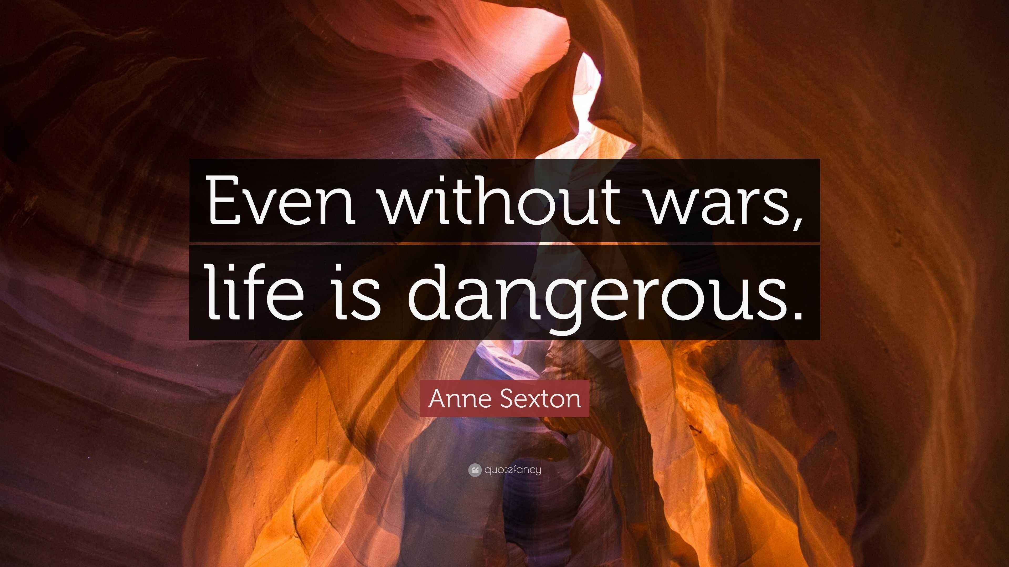 Anne Sexton Quote: “Even without wars, life is dangerous.”