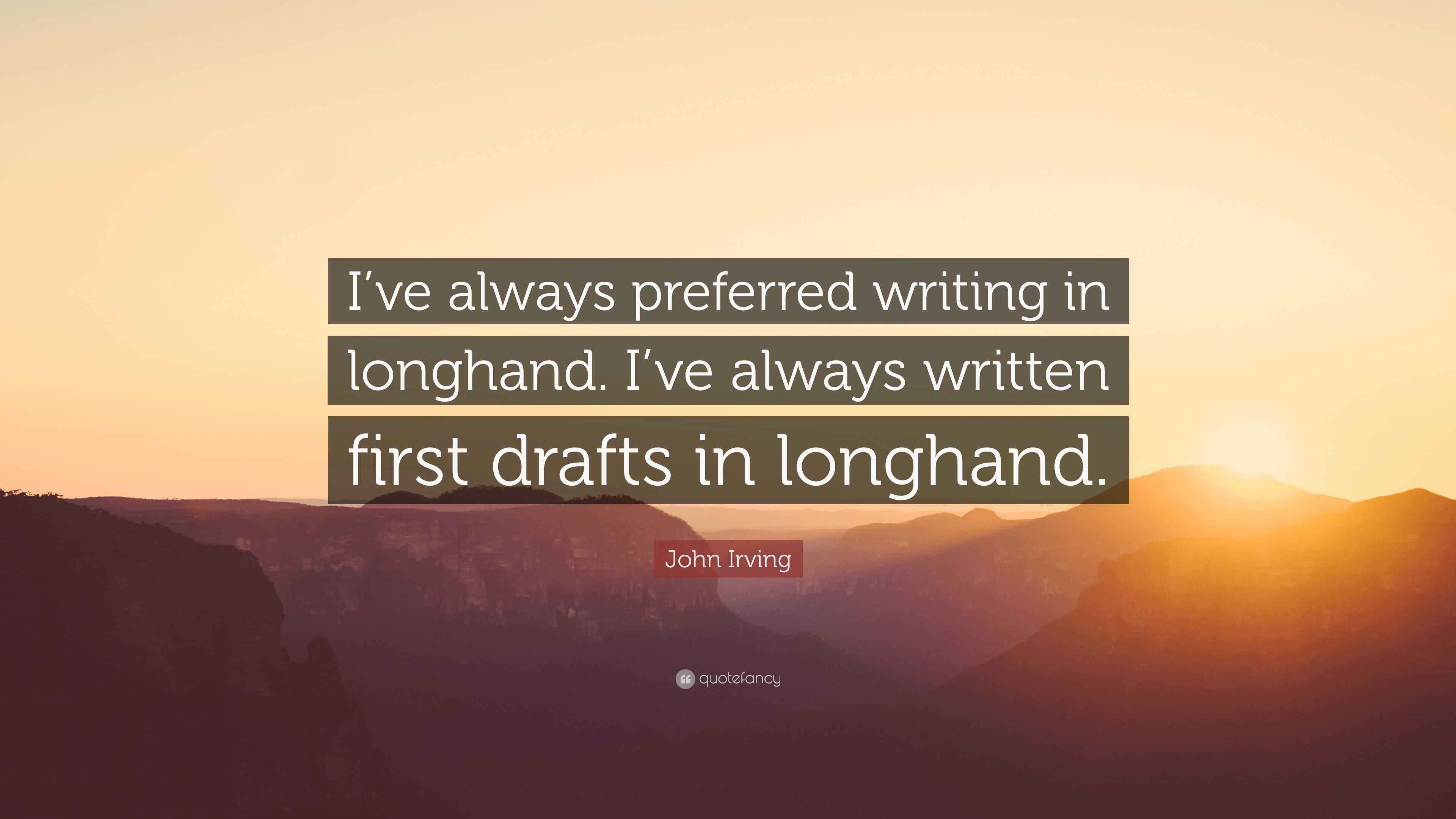 John Irving Quote: “I’ve always preferred writing in longhand. I’ve ...