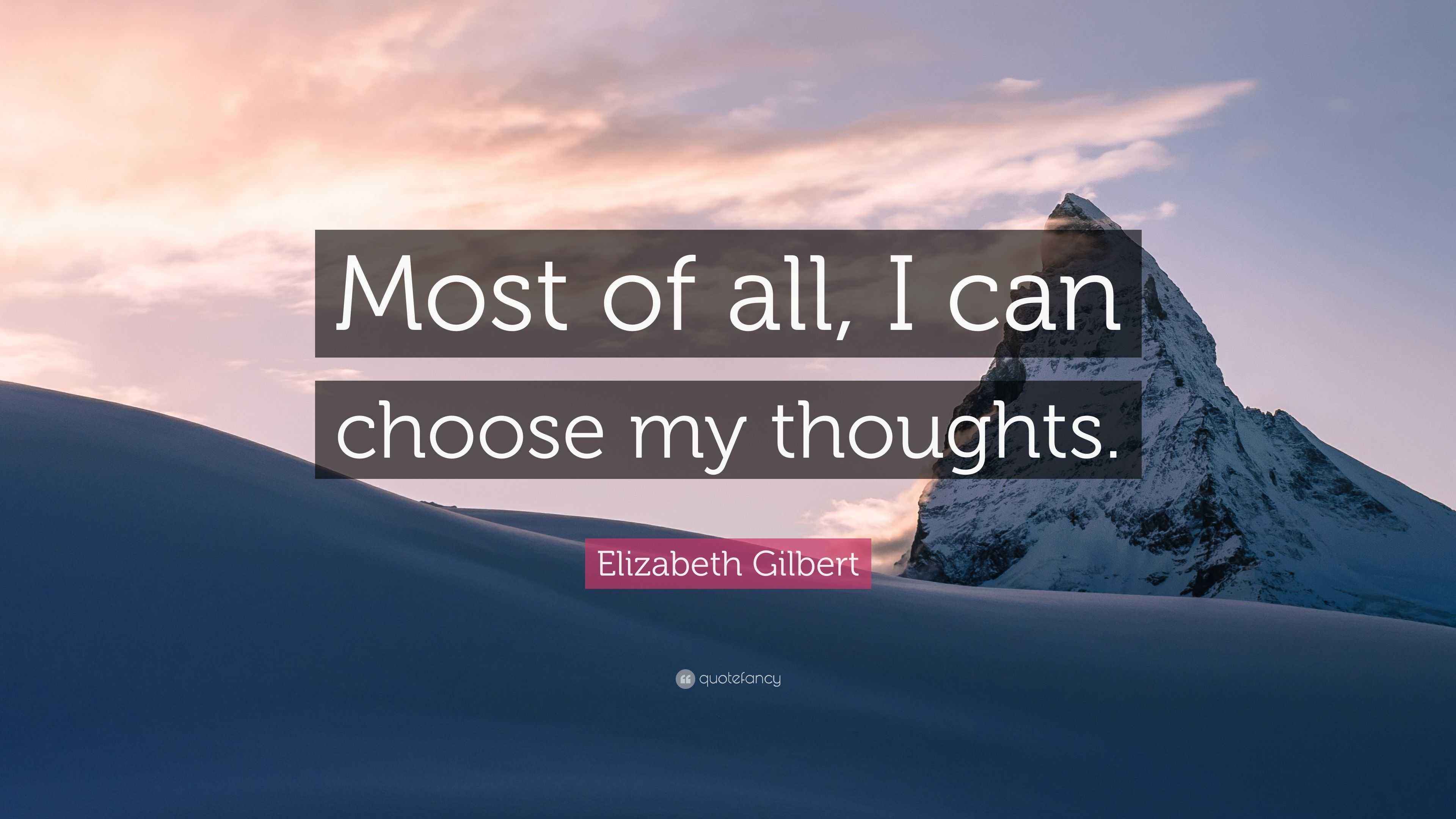 Elizabeth Gilbert Quote: “Most of all, I can choose my thoughts.”