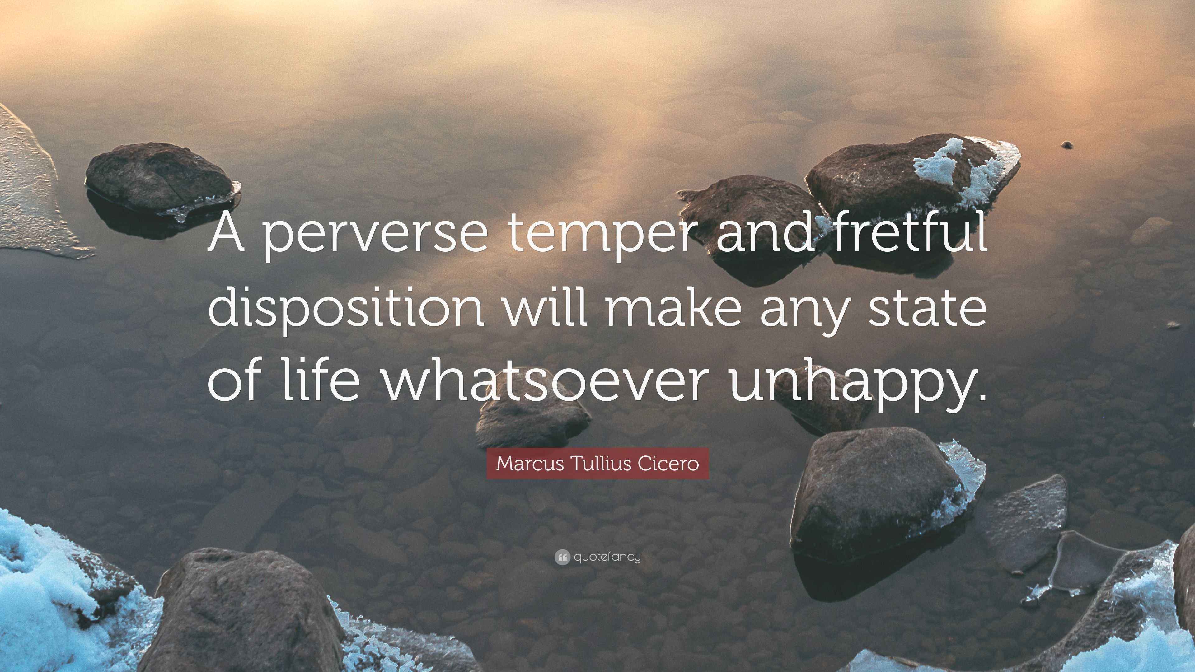 Marcus Tullius Cicero Quote: “A perverse temper and fretful disposition ...