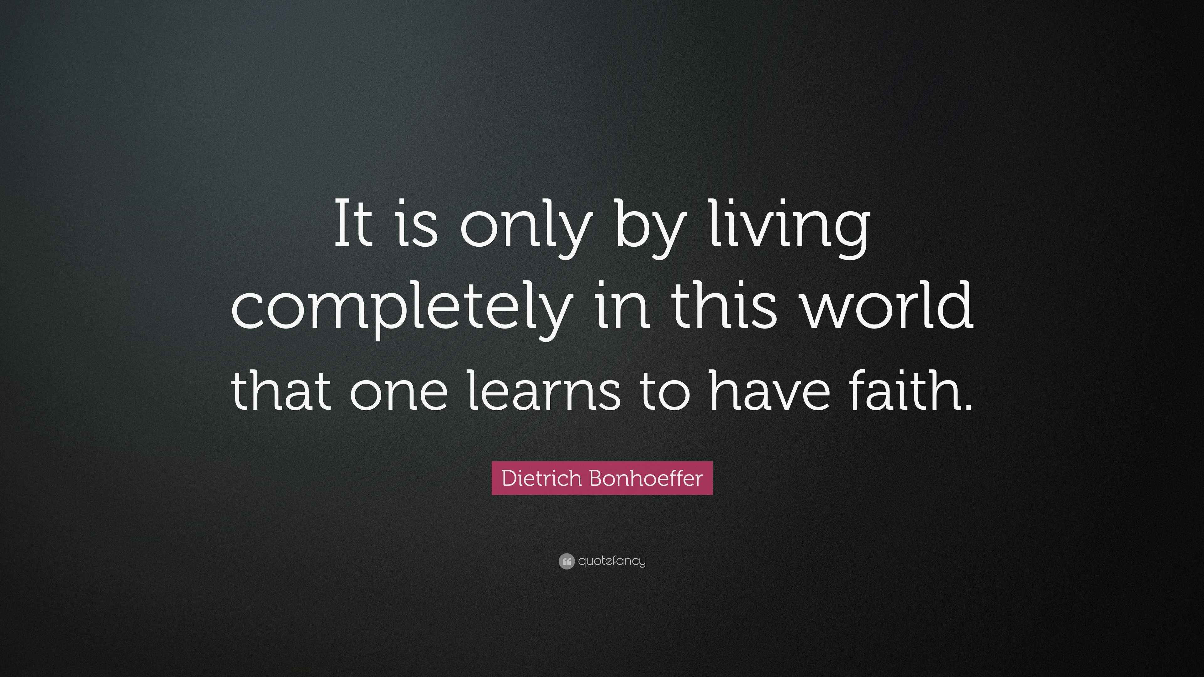 Dietrich Bonhoeffer Quote: “It is only by living completely in this ...