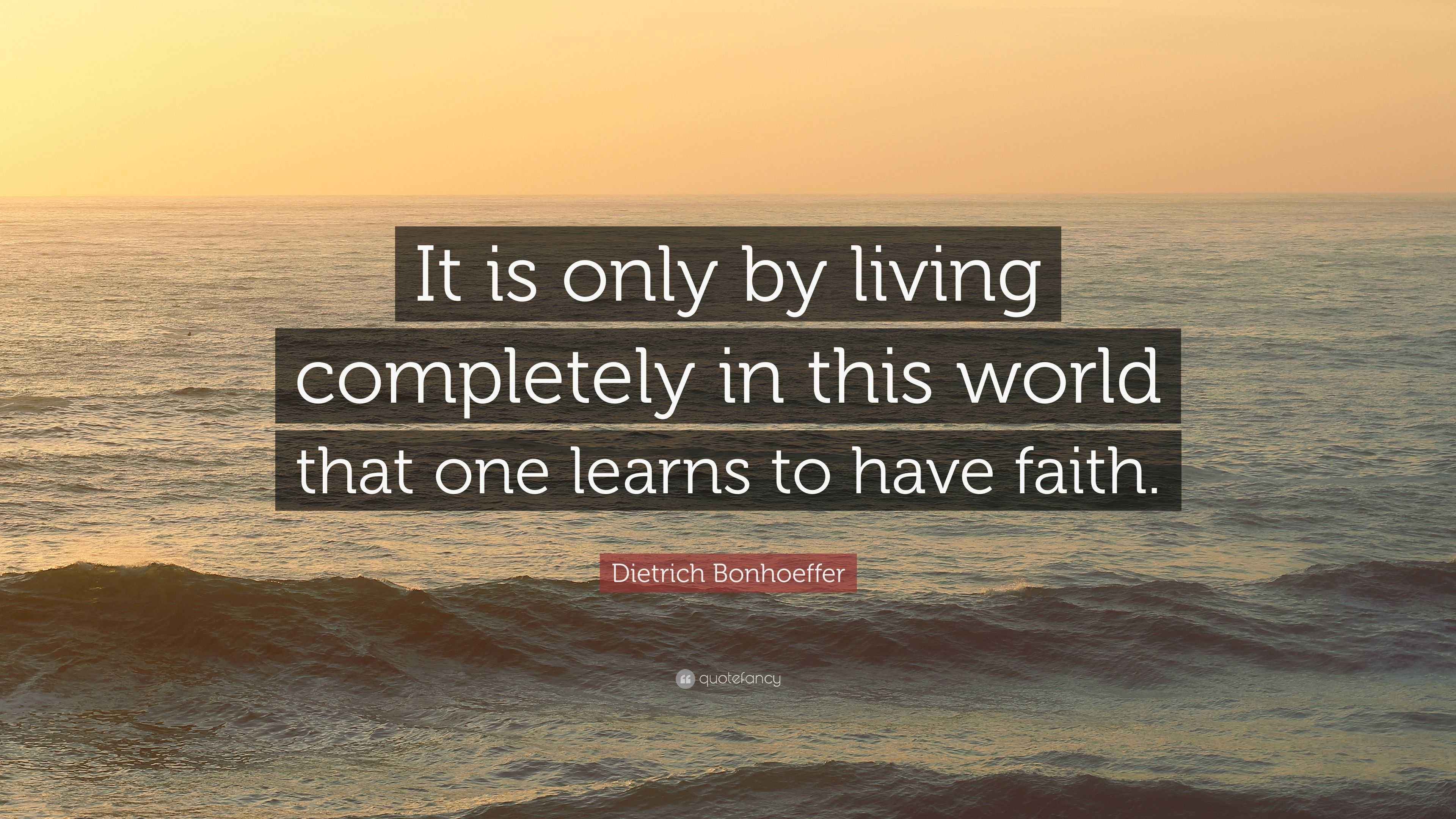 Dietrich Bonhoeffer Quote: “It is only by living completely in this ...