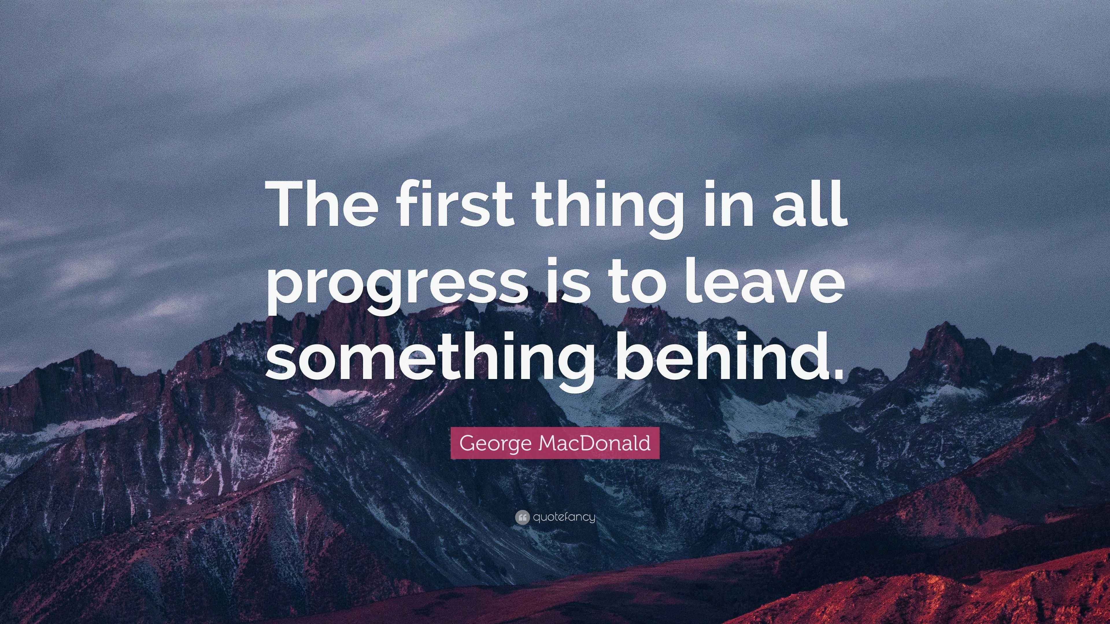George MacDonald Quote: “The first thing in all progress is to leave ...