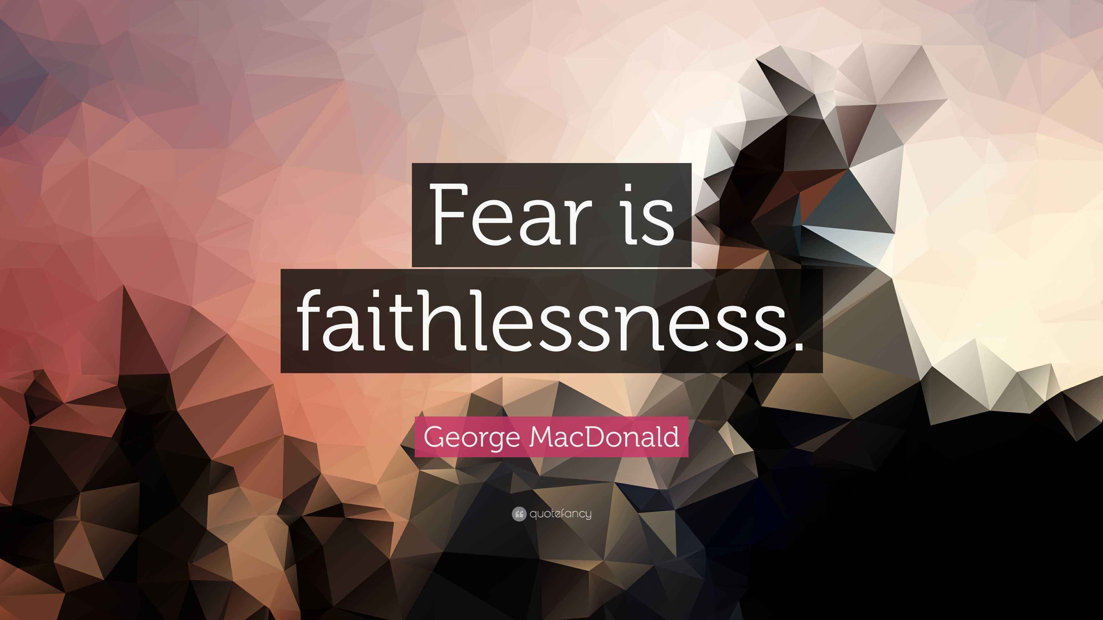 George MacDonald Quote: “Fear is faithlessness.”