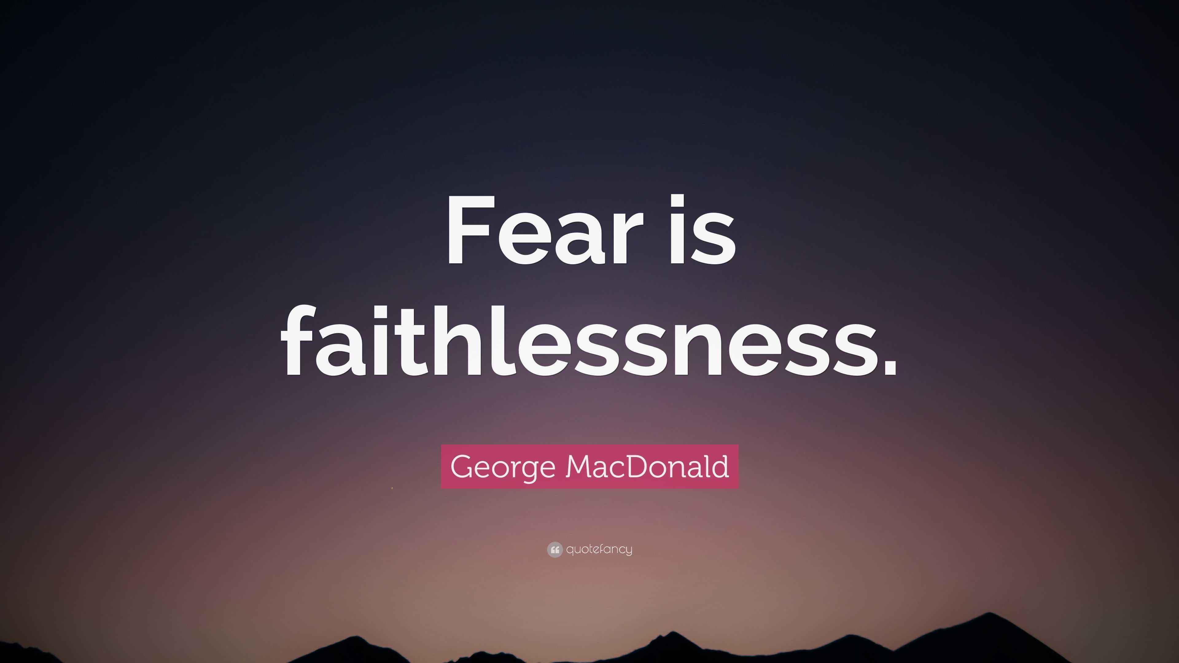 George MacDonald Quote: “Fear is faithlessness.”