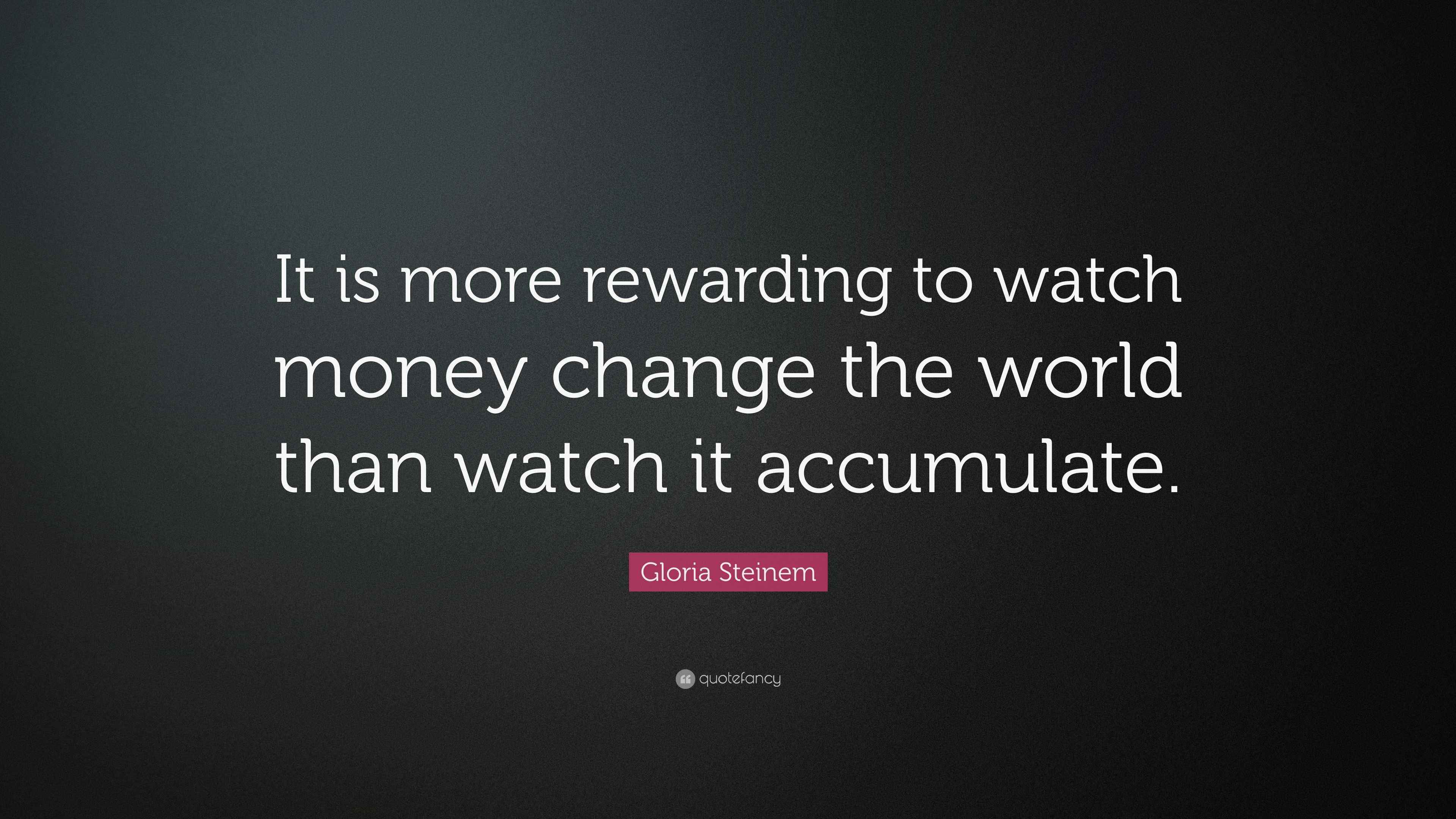 Gloria Steinem Quote: “It is more rewarding to watch money change the ...