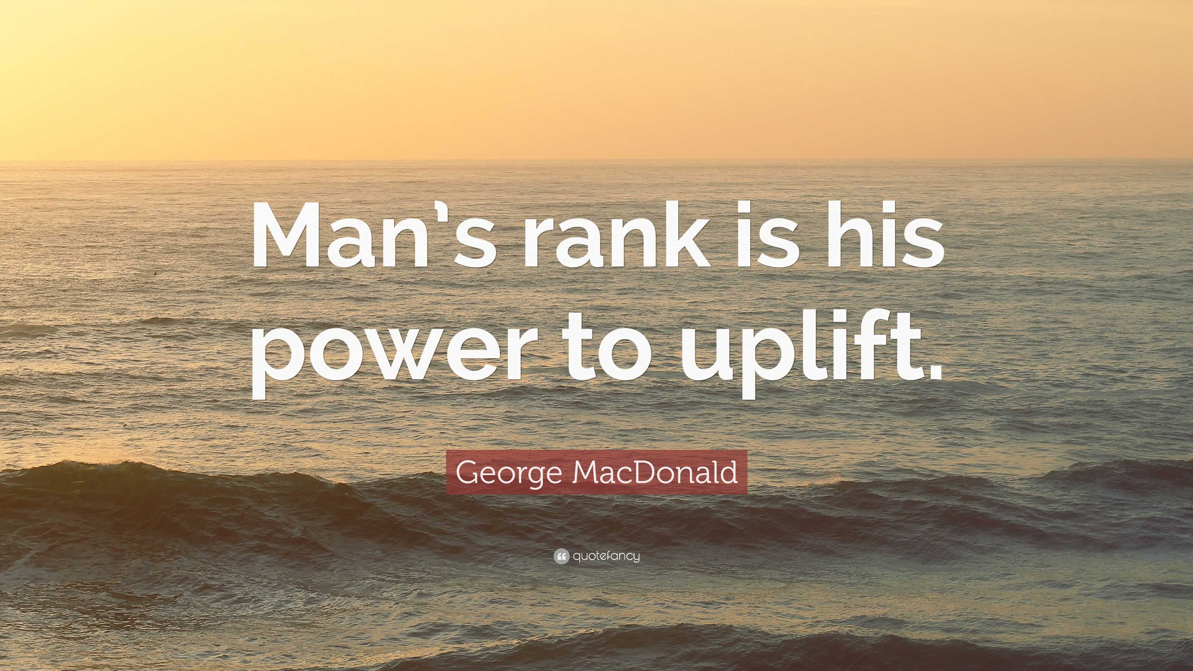 George MacDonald Quote: “Man’s rank is his power to uplift.”