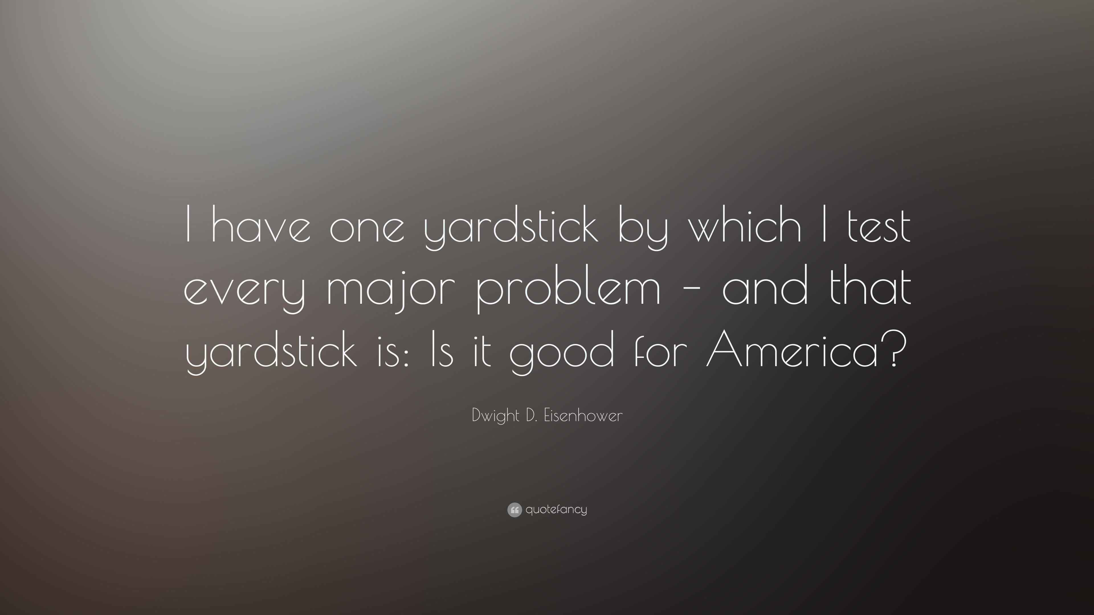 Dwight D. Eisenhower Quote: “I have one yardstick by which I test every ...