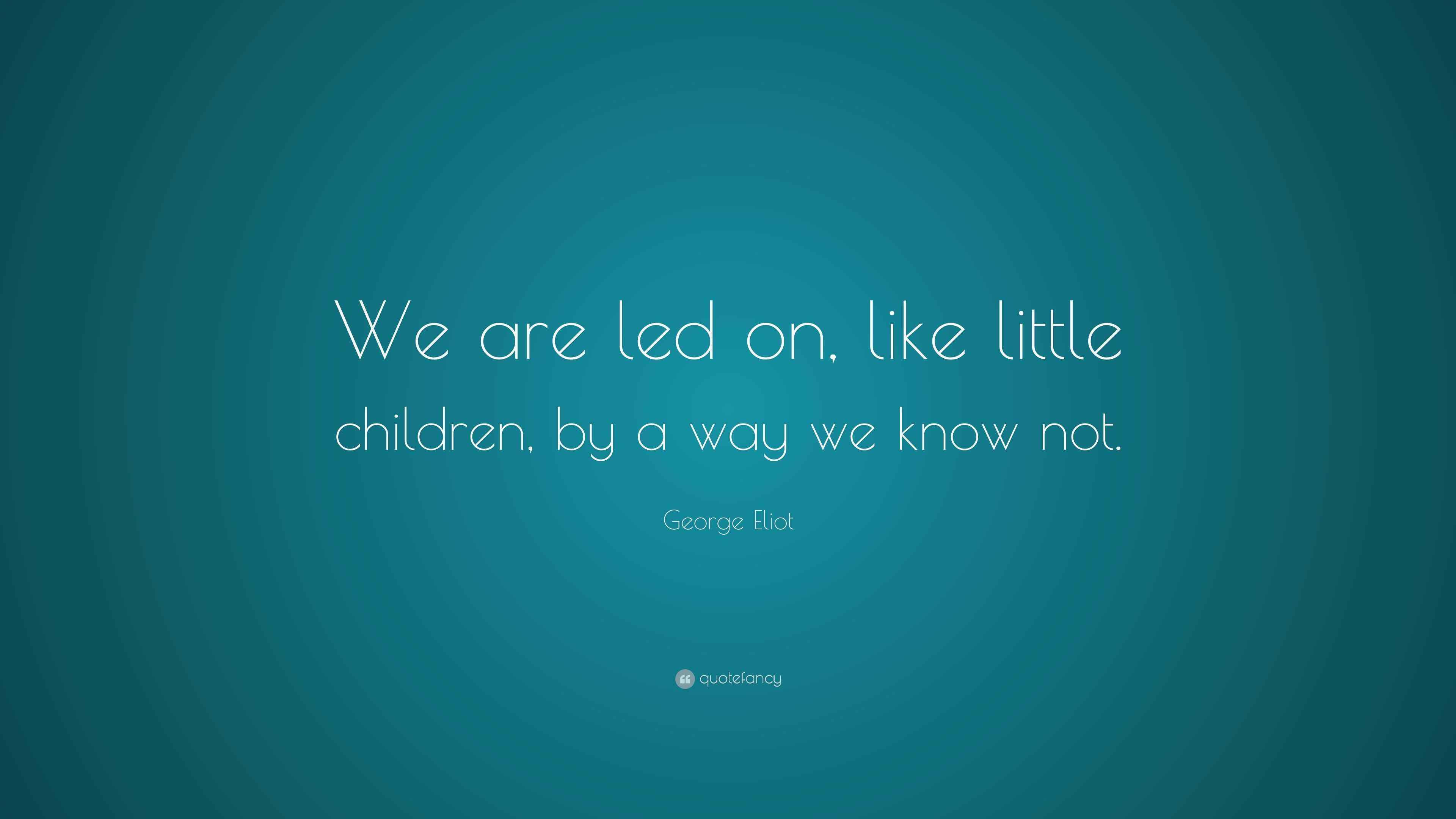 George Eliot Quote: “We are led on, like little children, by a way we ...