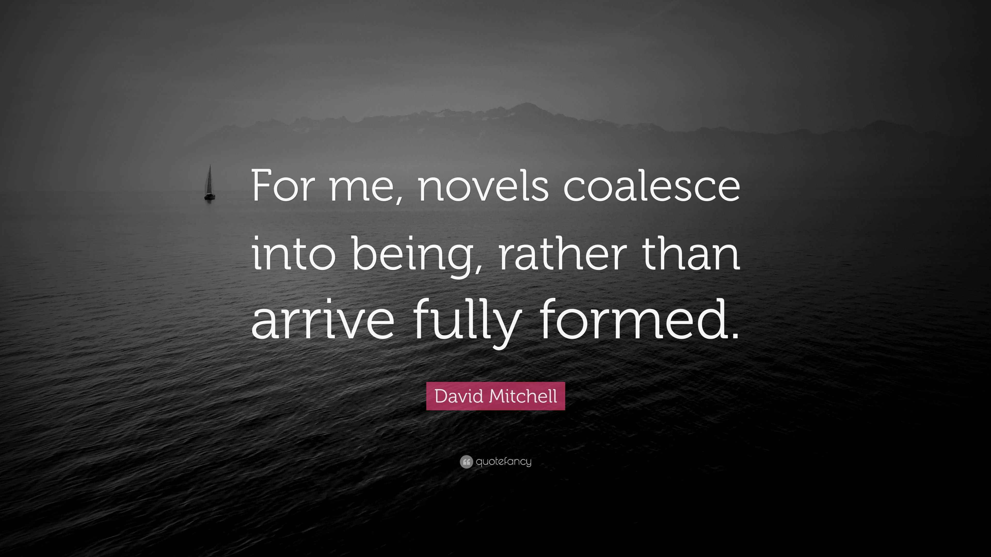 David Mitchell Quote: “For me, novels coalesce into being, rather than ...