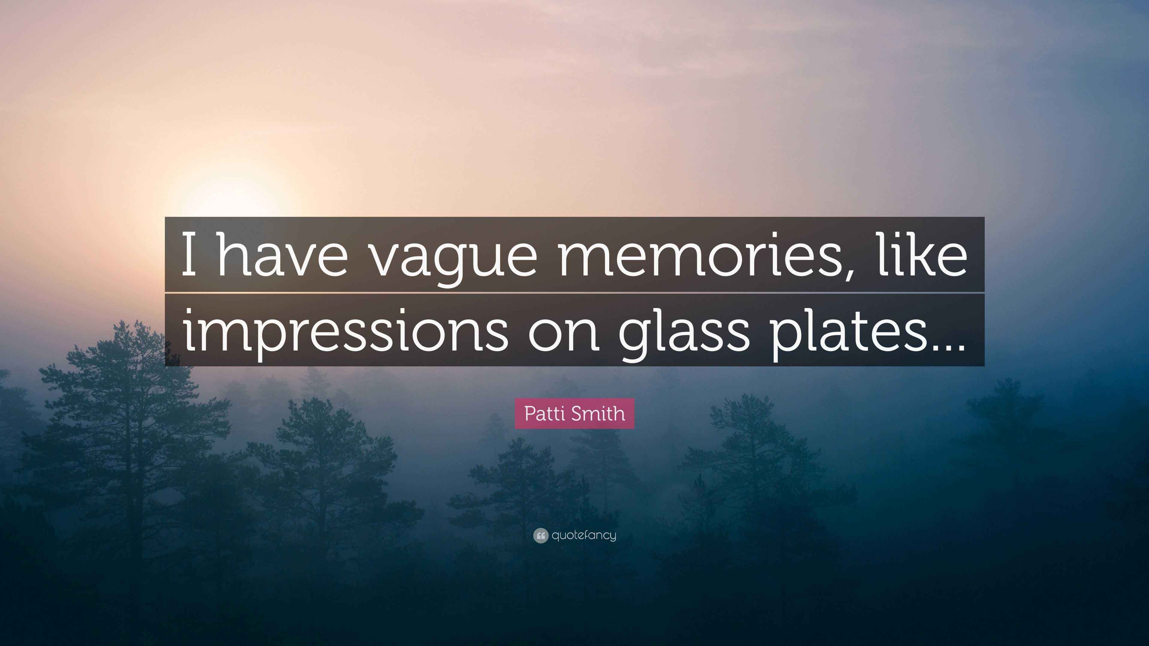 Patti Smith Quote: “I have vague memories, like impressions on glass ...