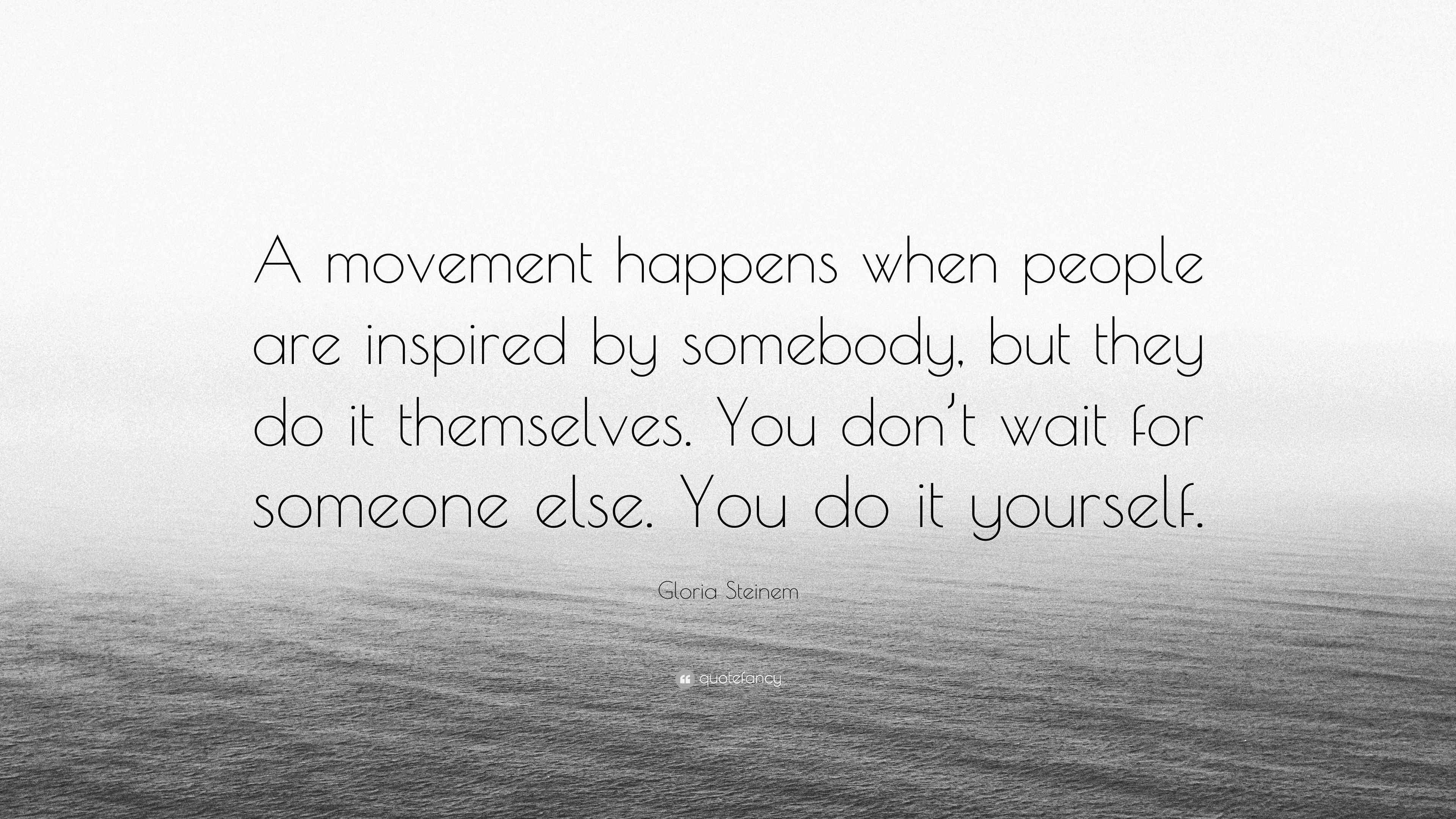 Gloria Steinem Quote: “A movement happens when people are inspired by ...