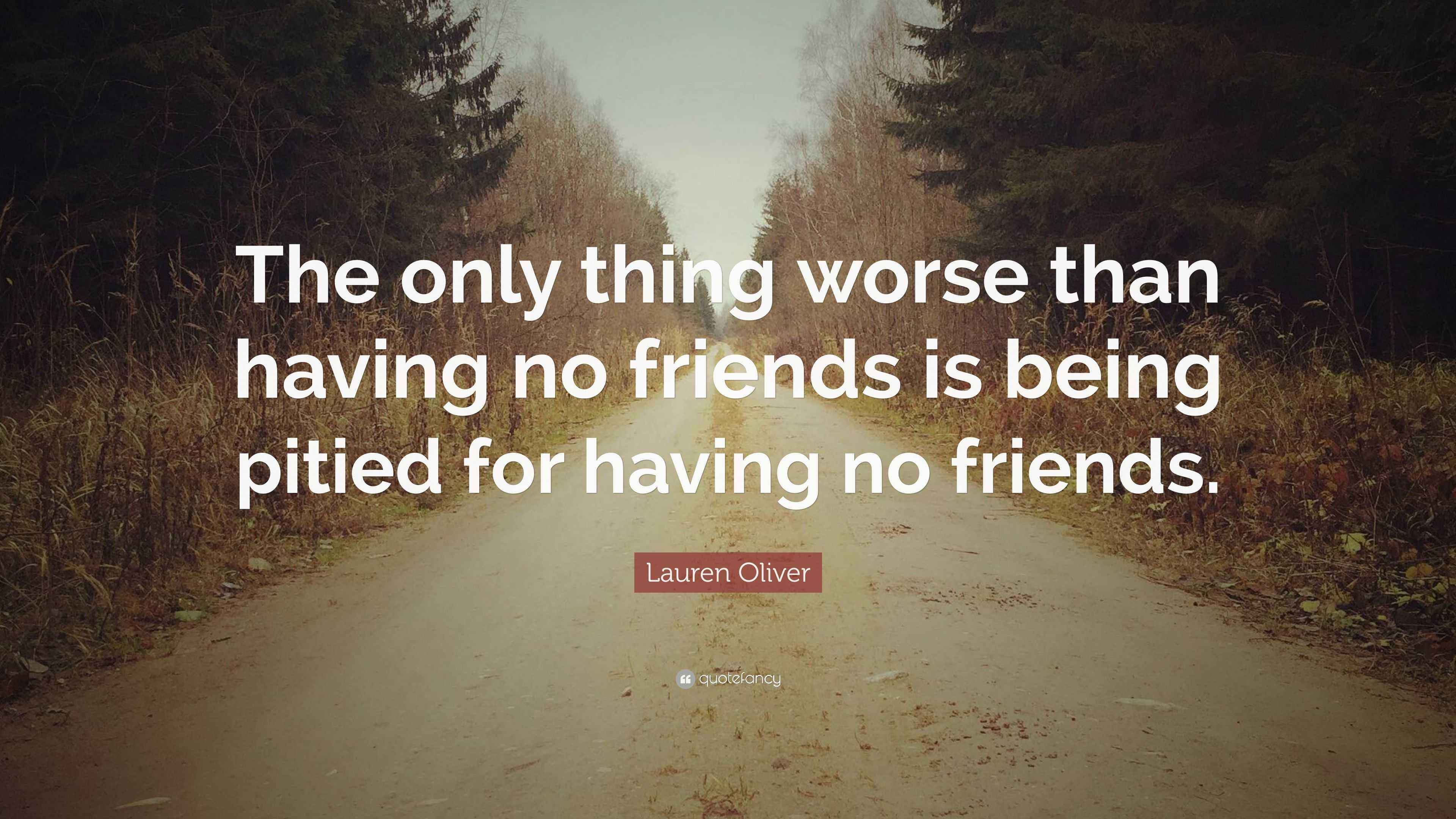 Lauren Oliver Quote: “The only thing worse than having no friends is ...