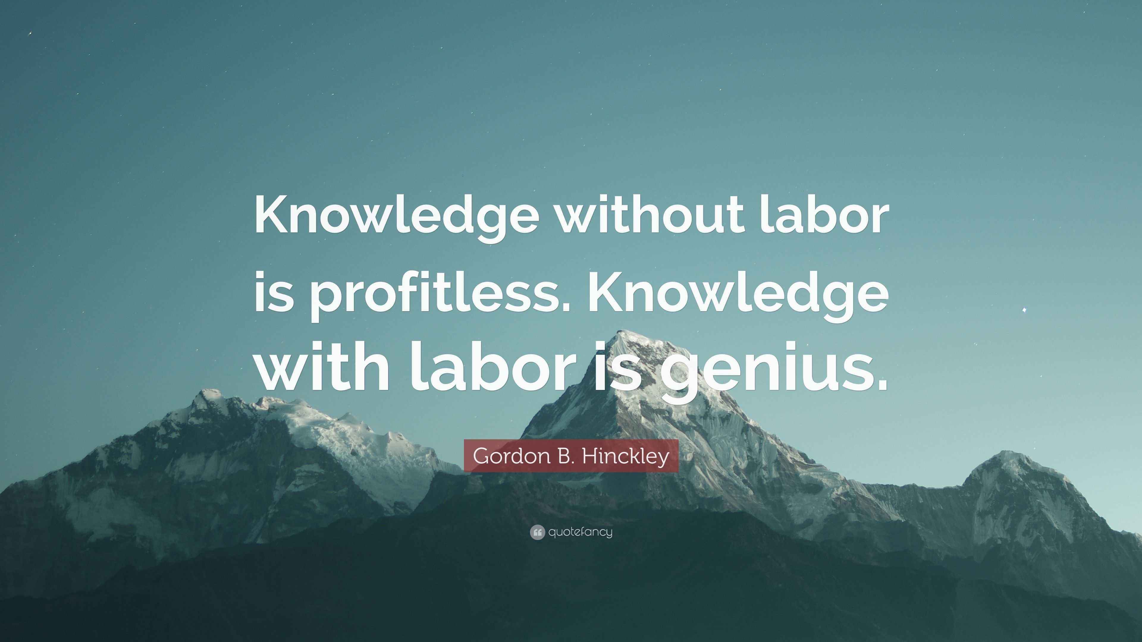 Gordon B. Hinckley Quote: “Knowledge without labor is profitless ...