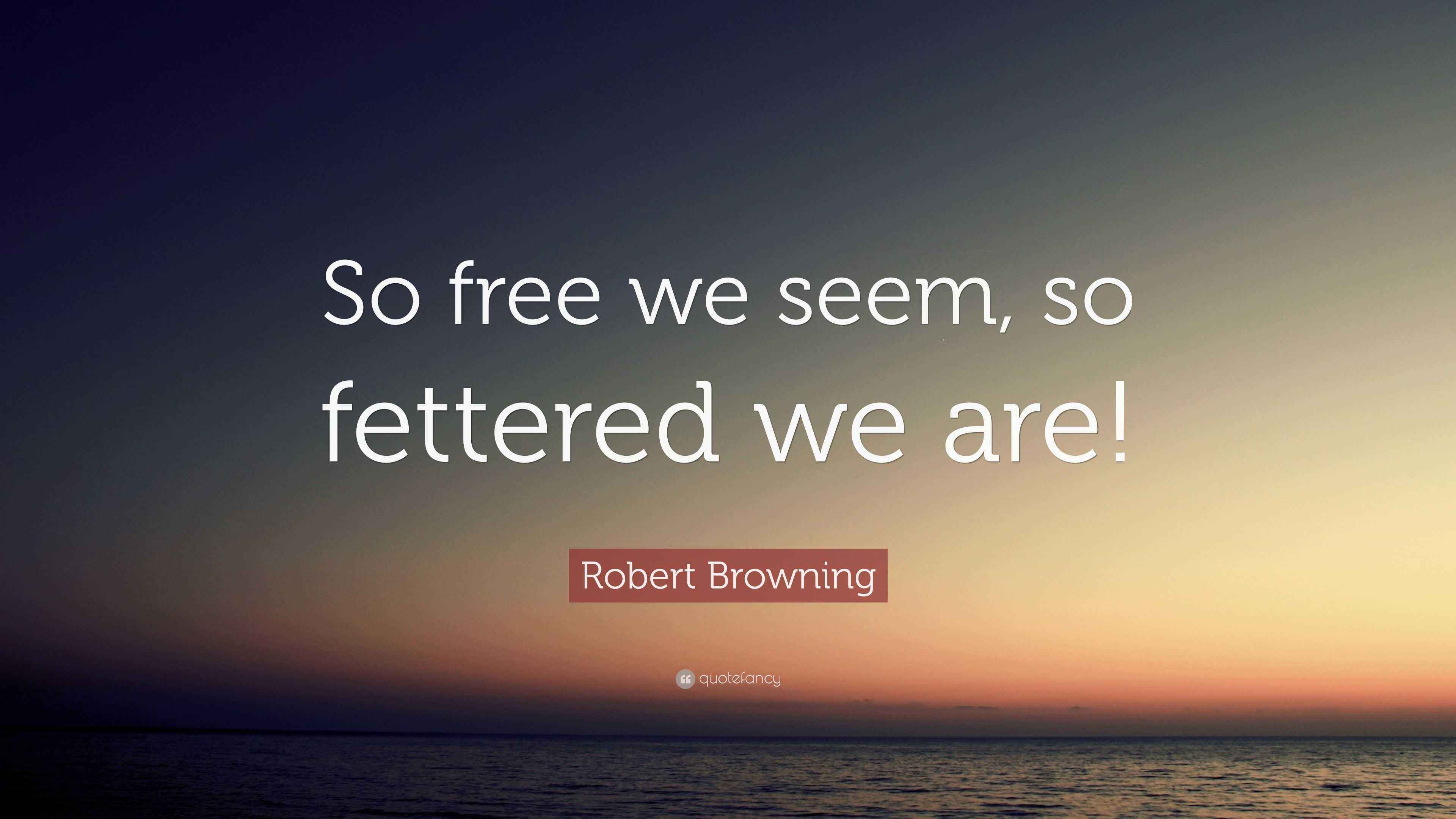 Robert Browning Quote: “So free we seem, so fettered we are!”
