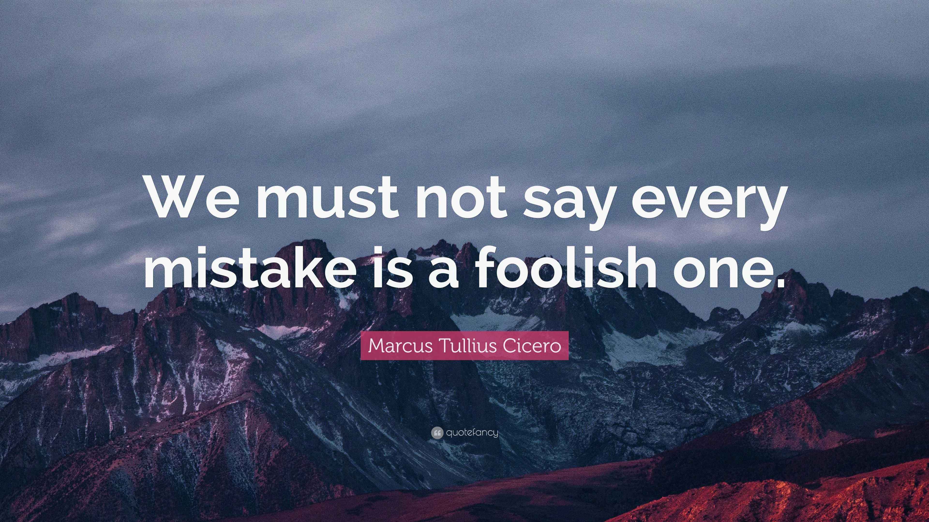 Marcus Tullius Cicero Quote: “We must not say every mistake is a ...