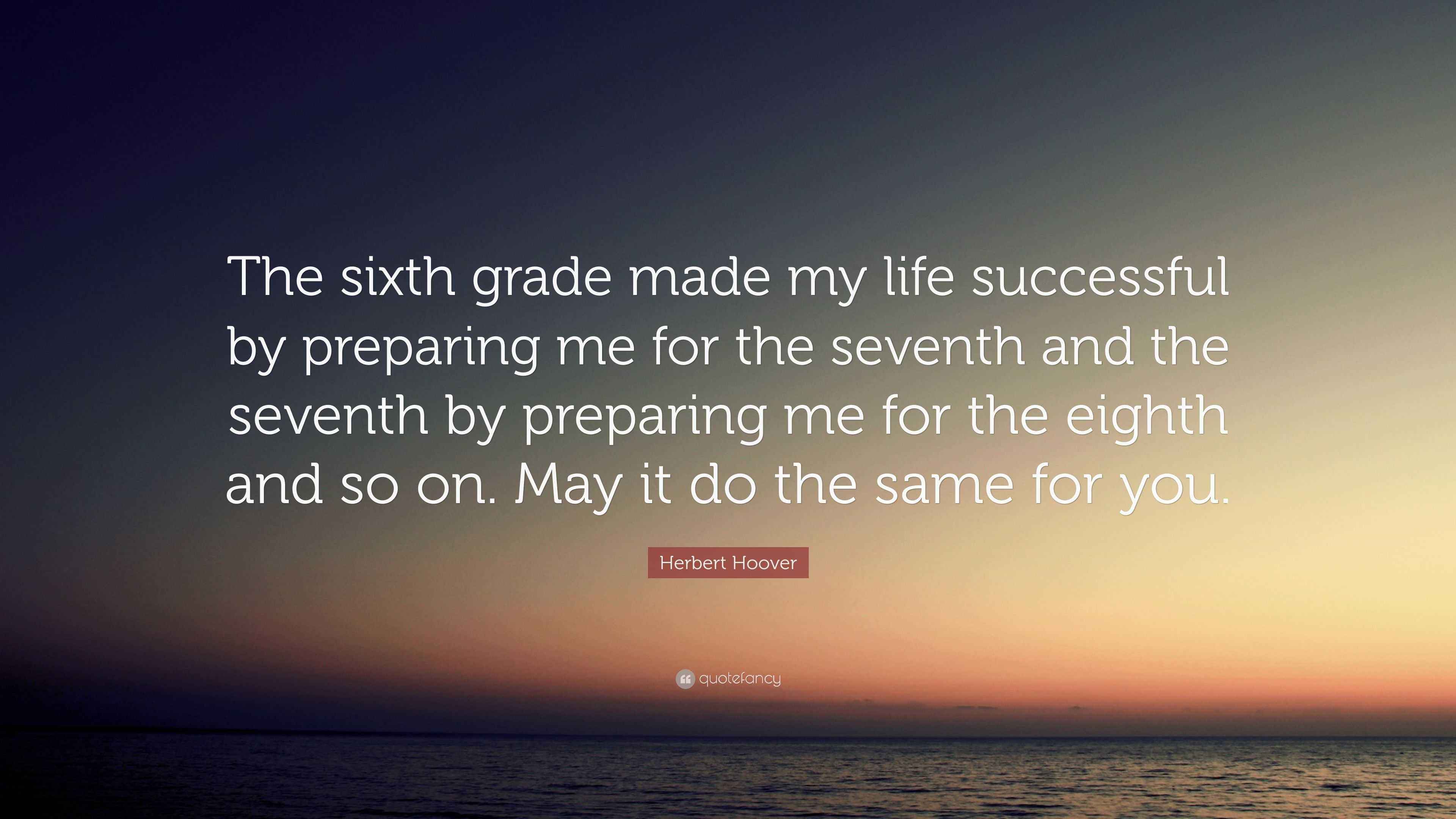 Herbert Hoover Quote: “The sixth grade made my life successful by ...