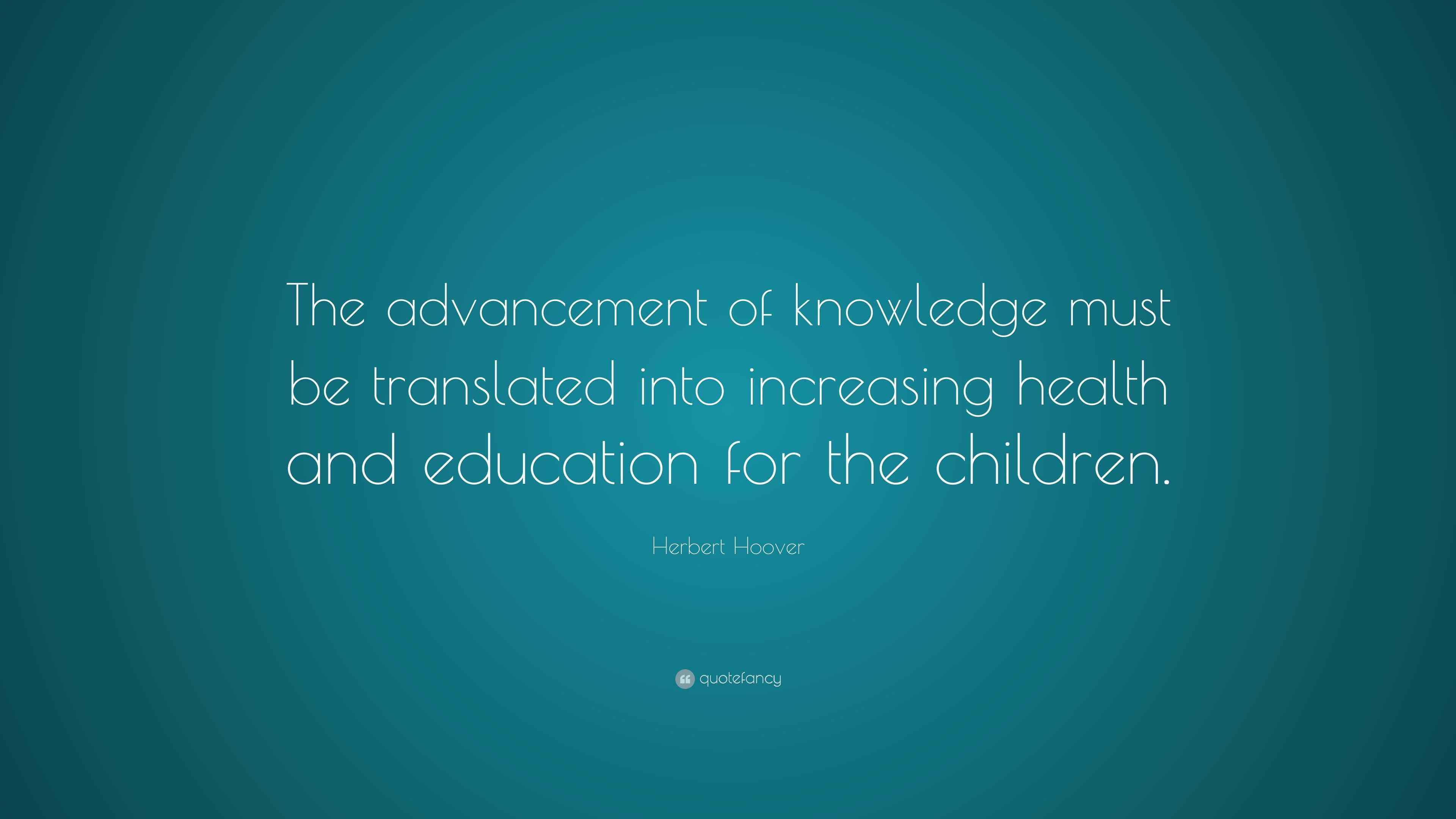 Herbert Hoover Quote: “The advancement of knowledge must be translated ...